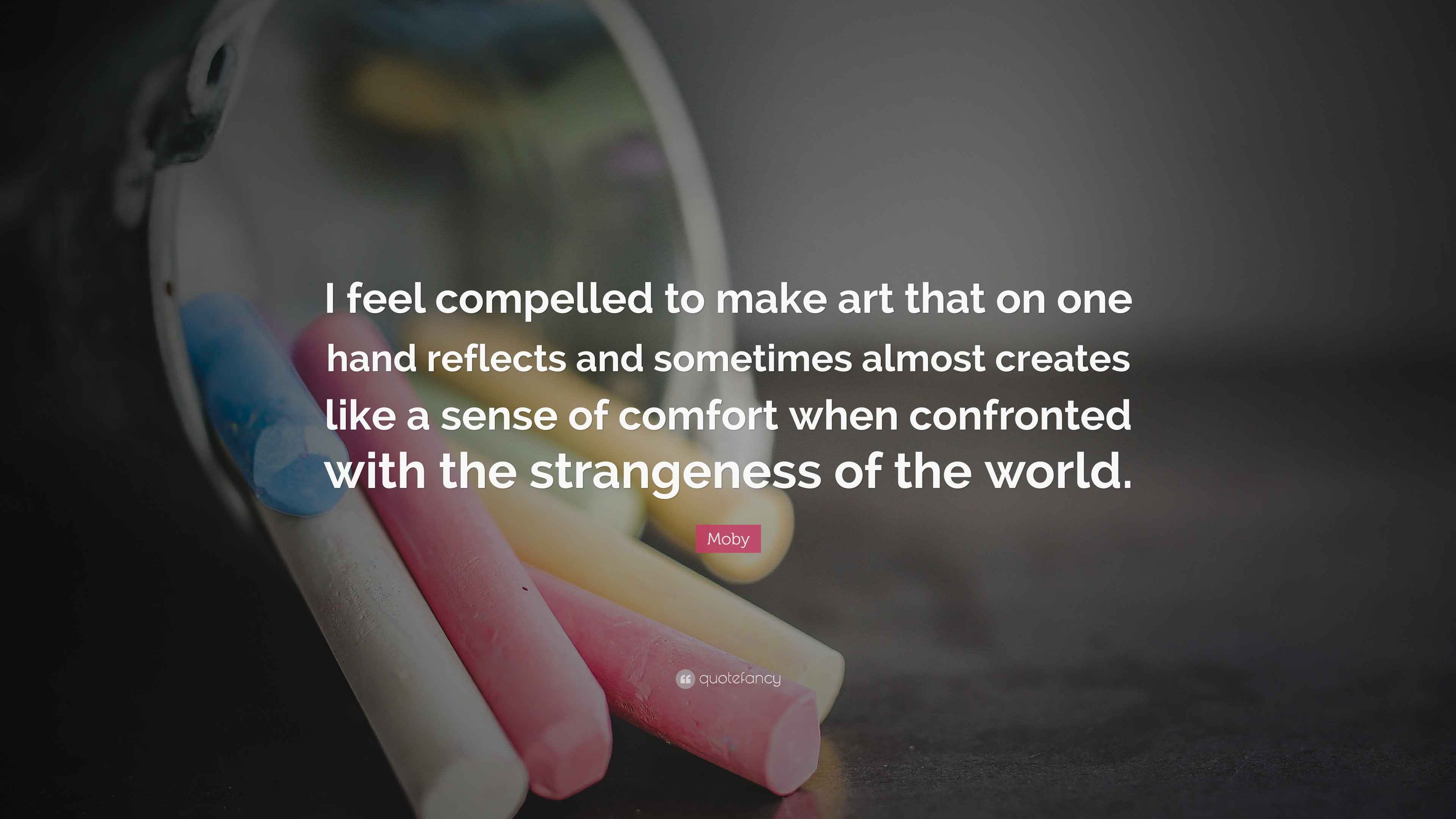 Moby Quote: “I feel compelled to make art that on one hand reflects and ...
