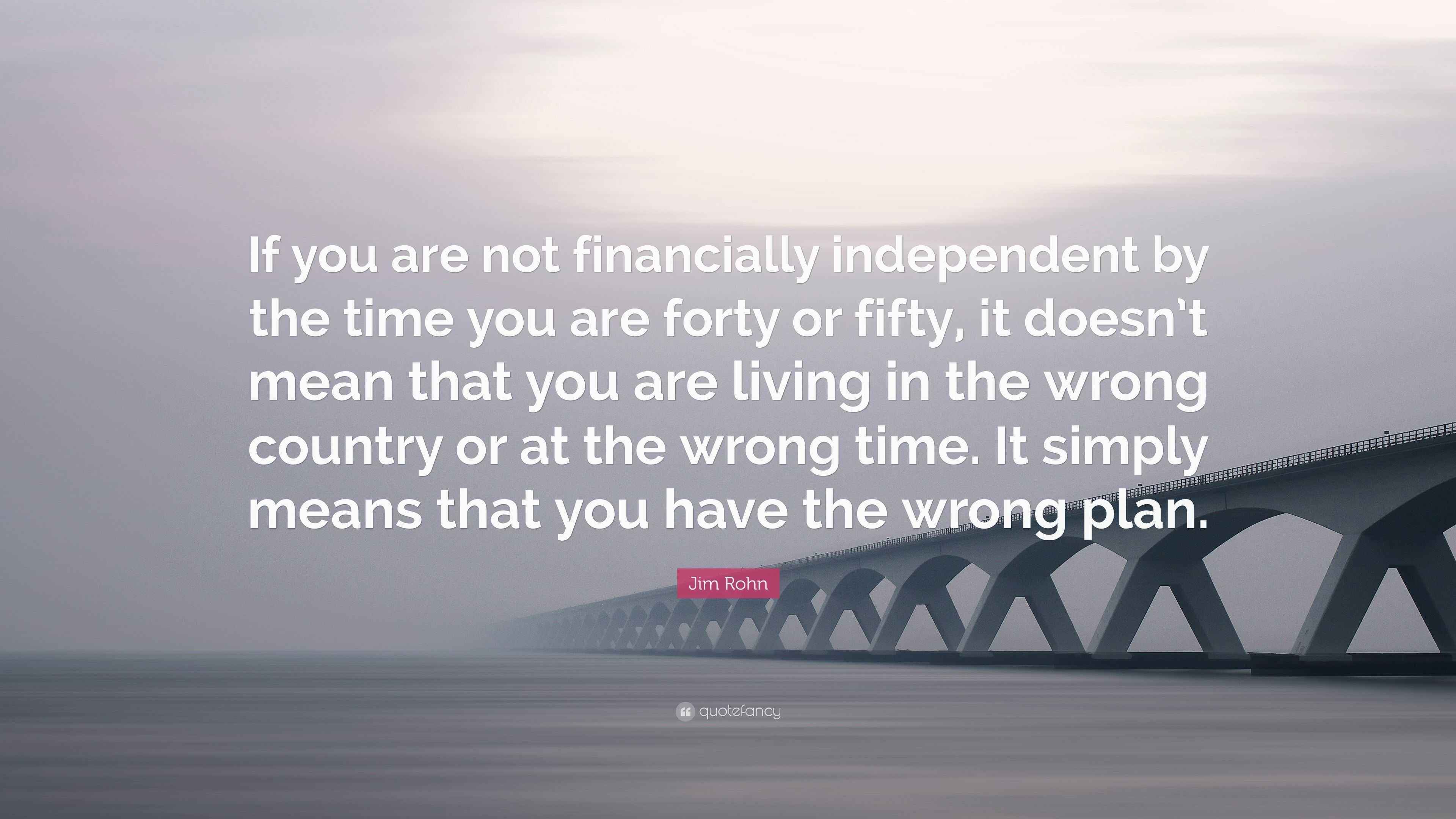 Jim Rohn Quote: “If you are not financially independent by the time you ...