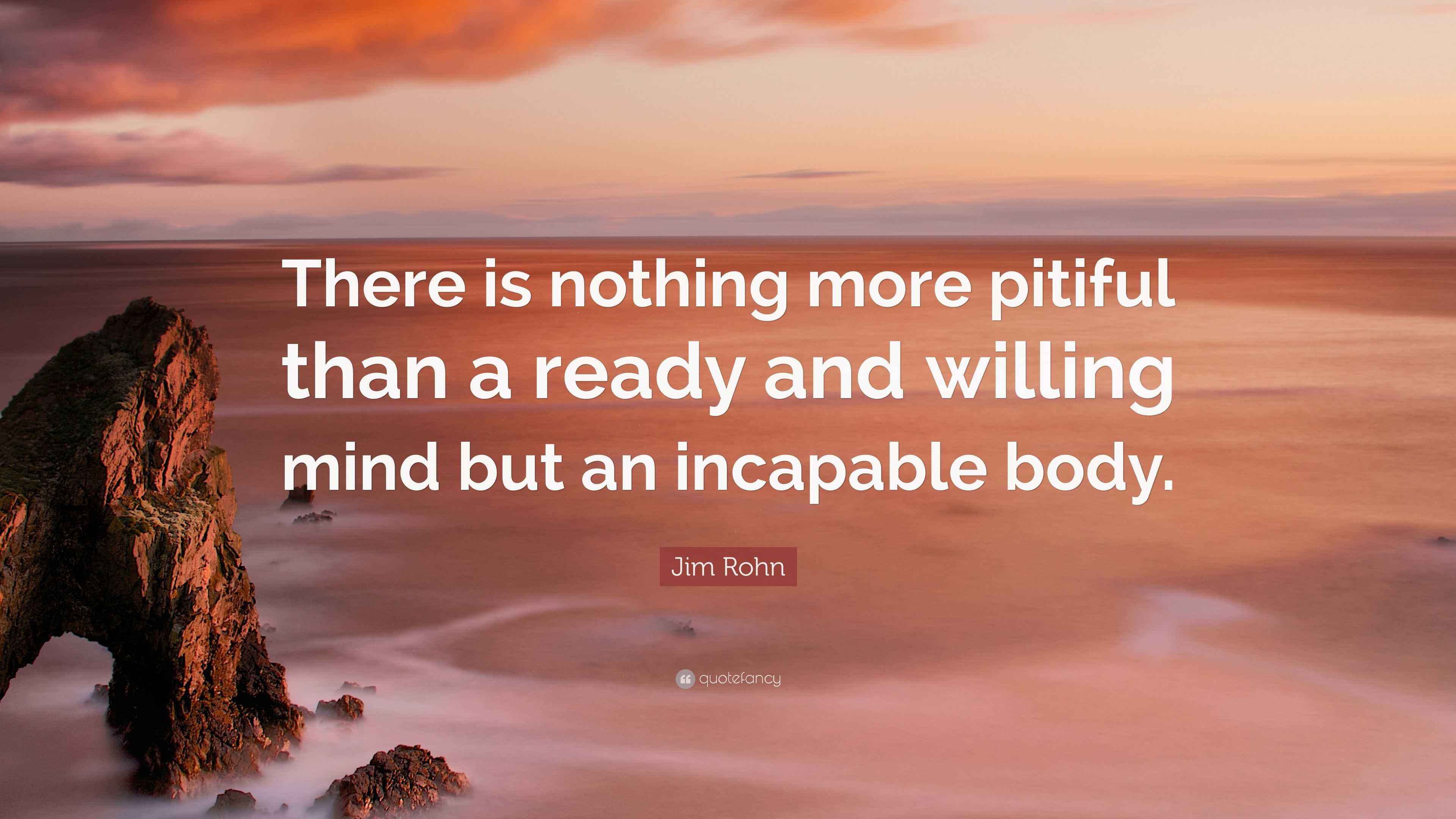 Jim Rohn Quote: “There is nothing more pitiful than a ready and willing ...