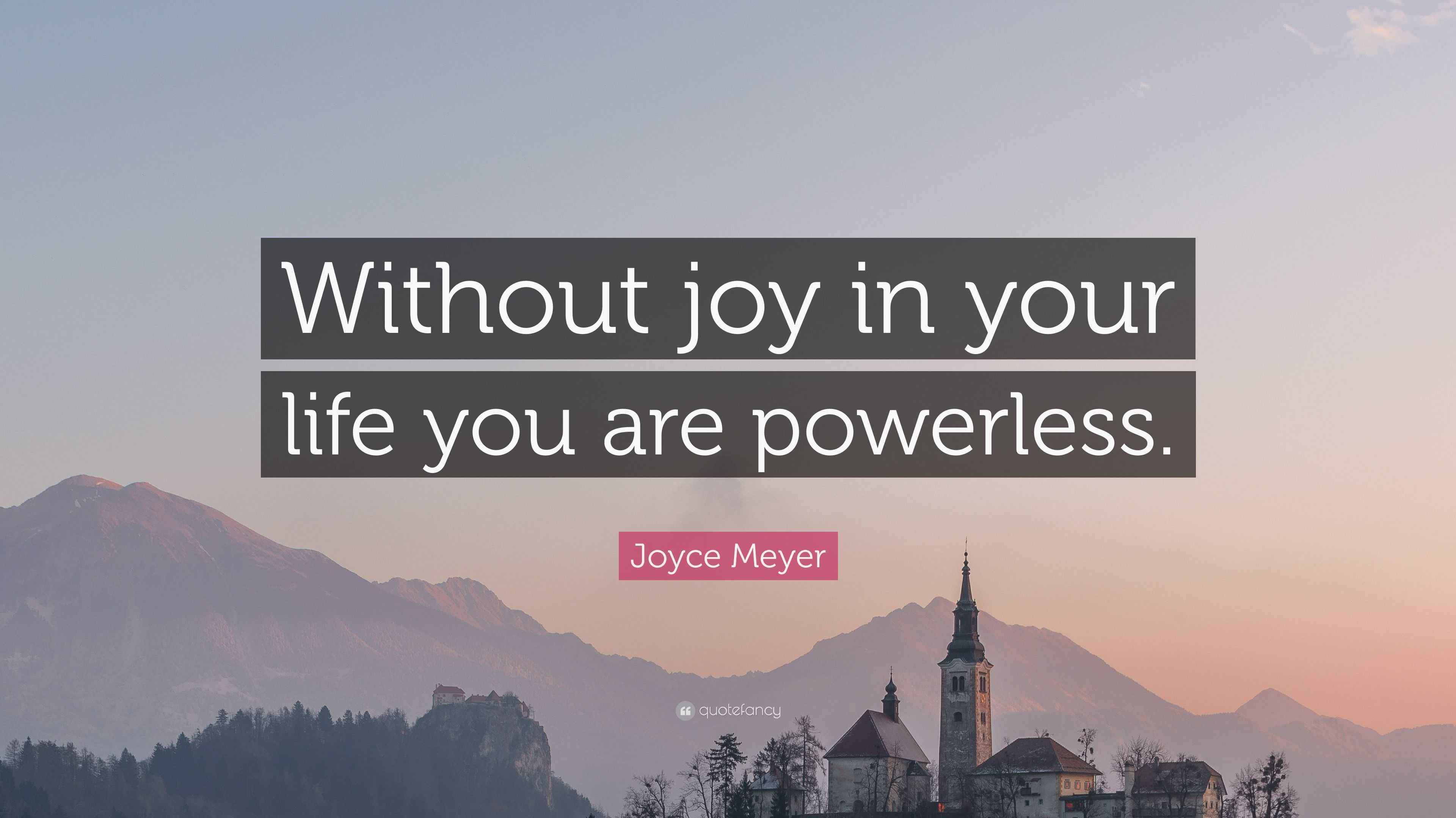 Joyce Meyer Quote: “Without joy in your life you are powerless.”