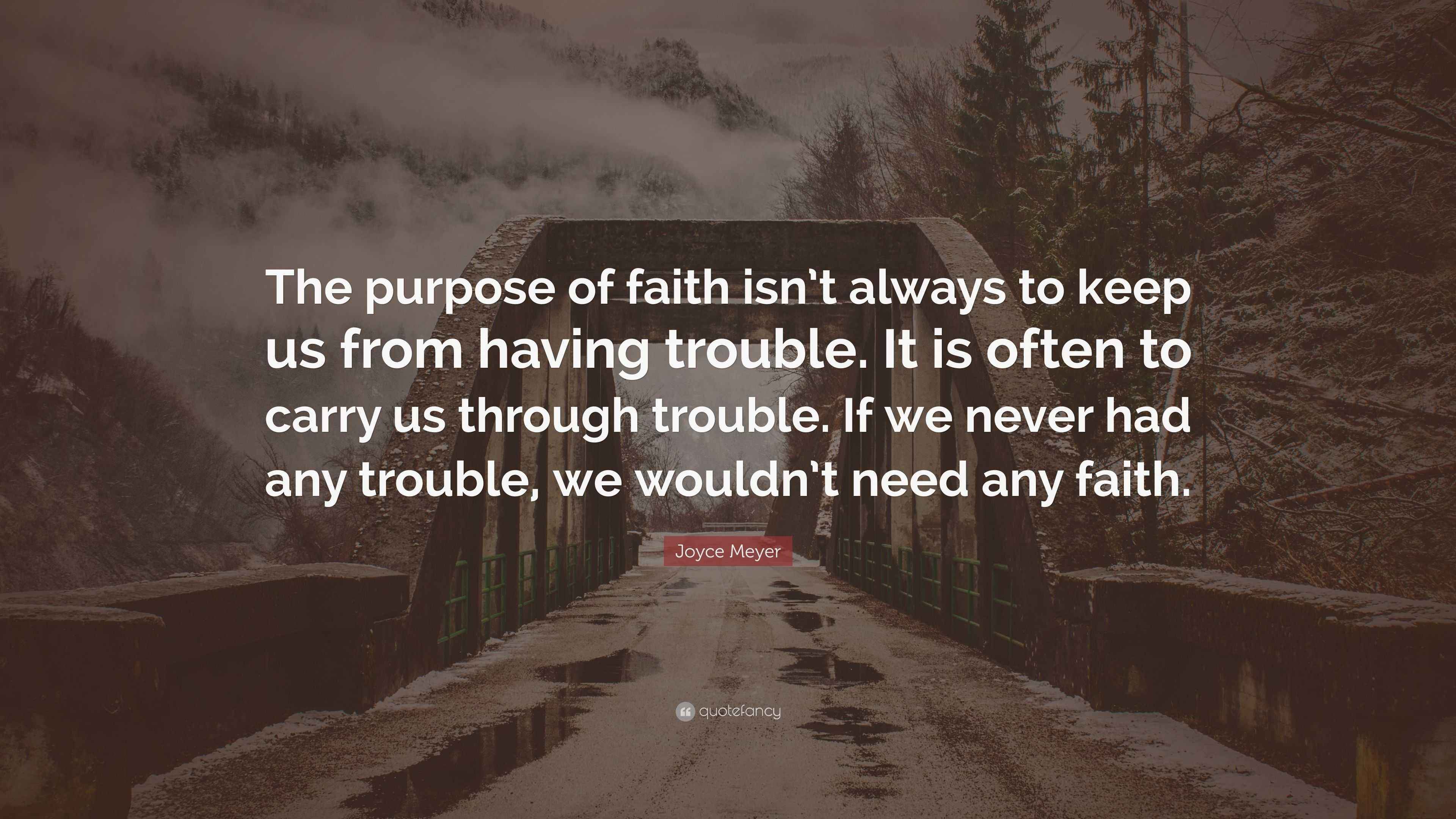 Joyce Meyer Quote: “The purpose of faith isn’t always to keep us from ...