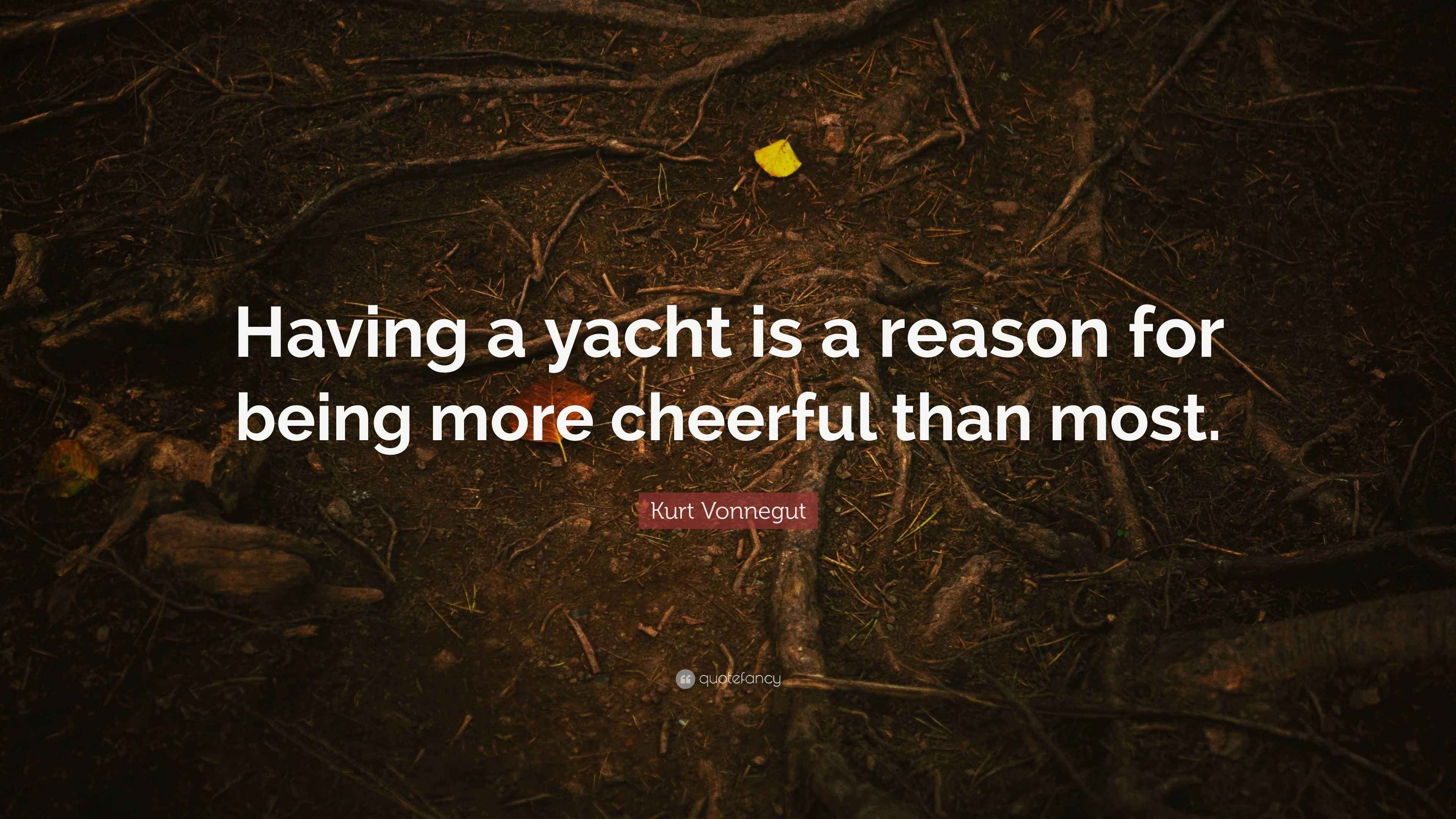 Kurt Vonnegut Quote: “Having a yacht is a reason for being more ...