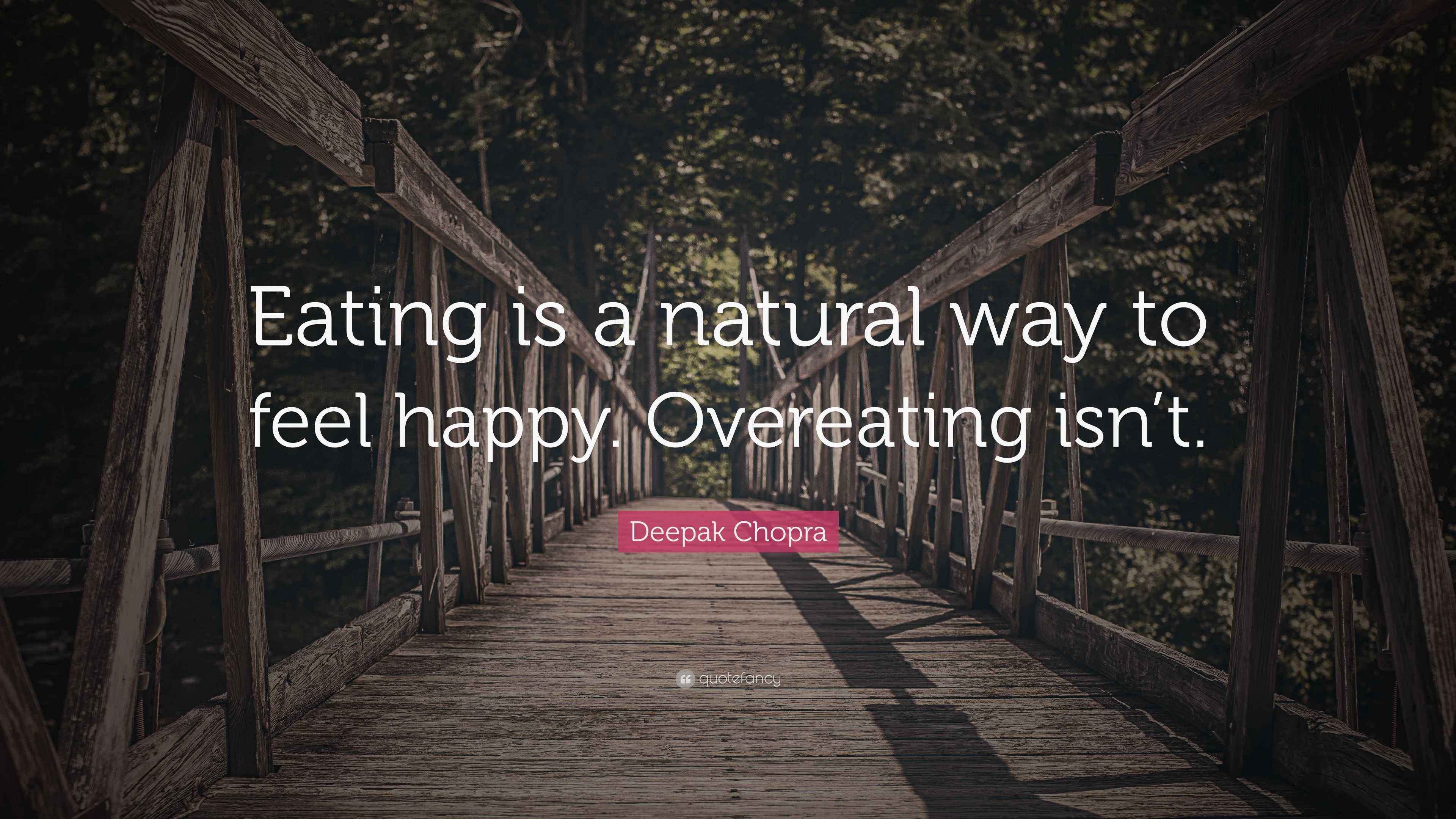 Deepak Chopra Quote: “Eating is a natural way to feel happy. Overeating ...