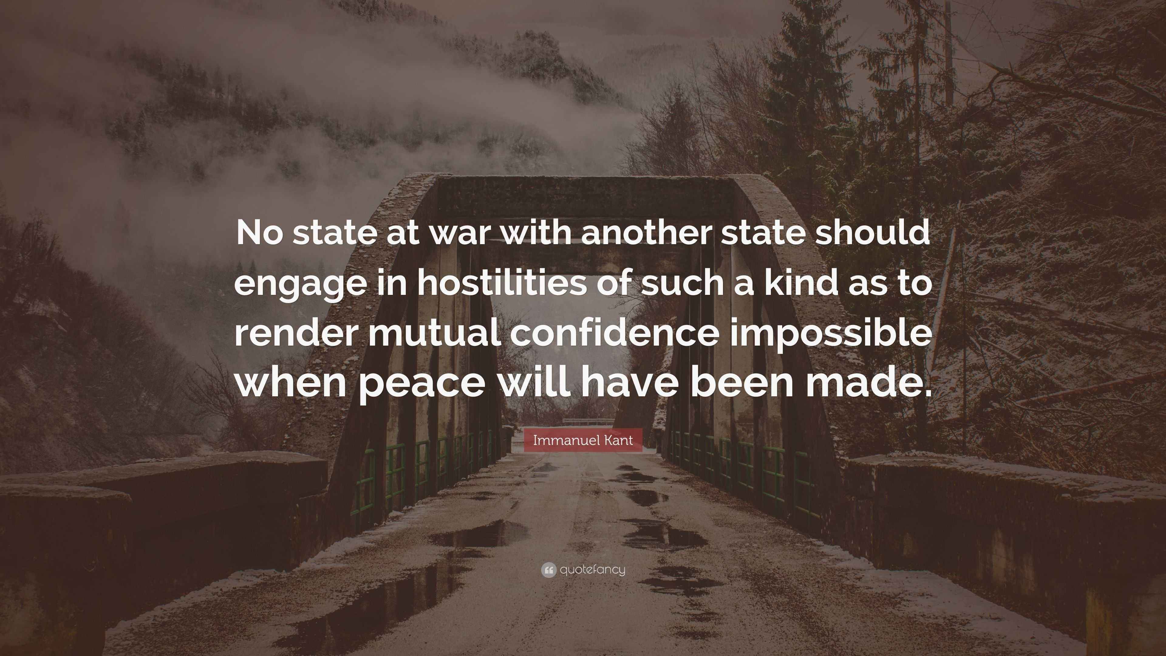Immanuel Kant Quote: “No state at war with another state should engage ...