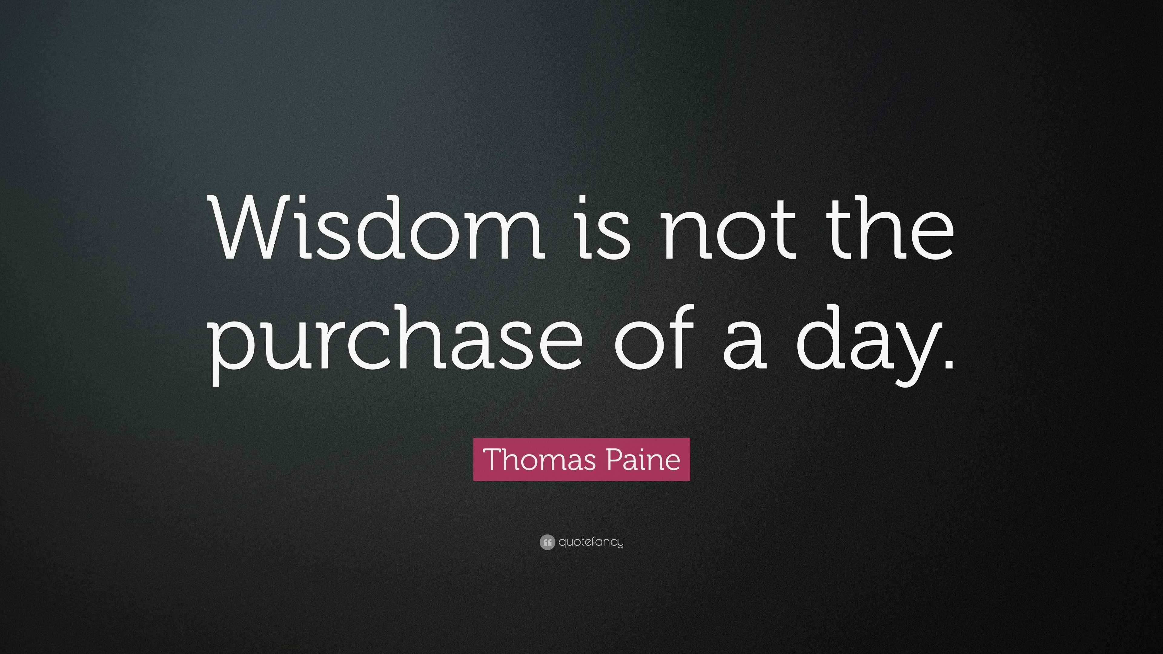 Thomas Paine Quote: “Wisdom is not the purchase of a day.”