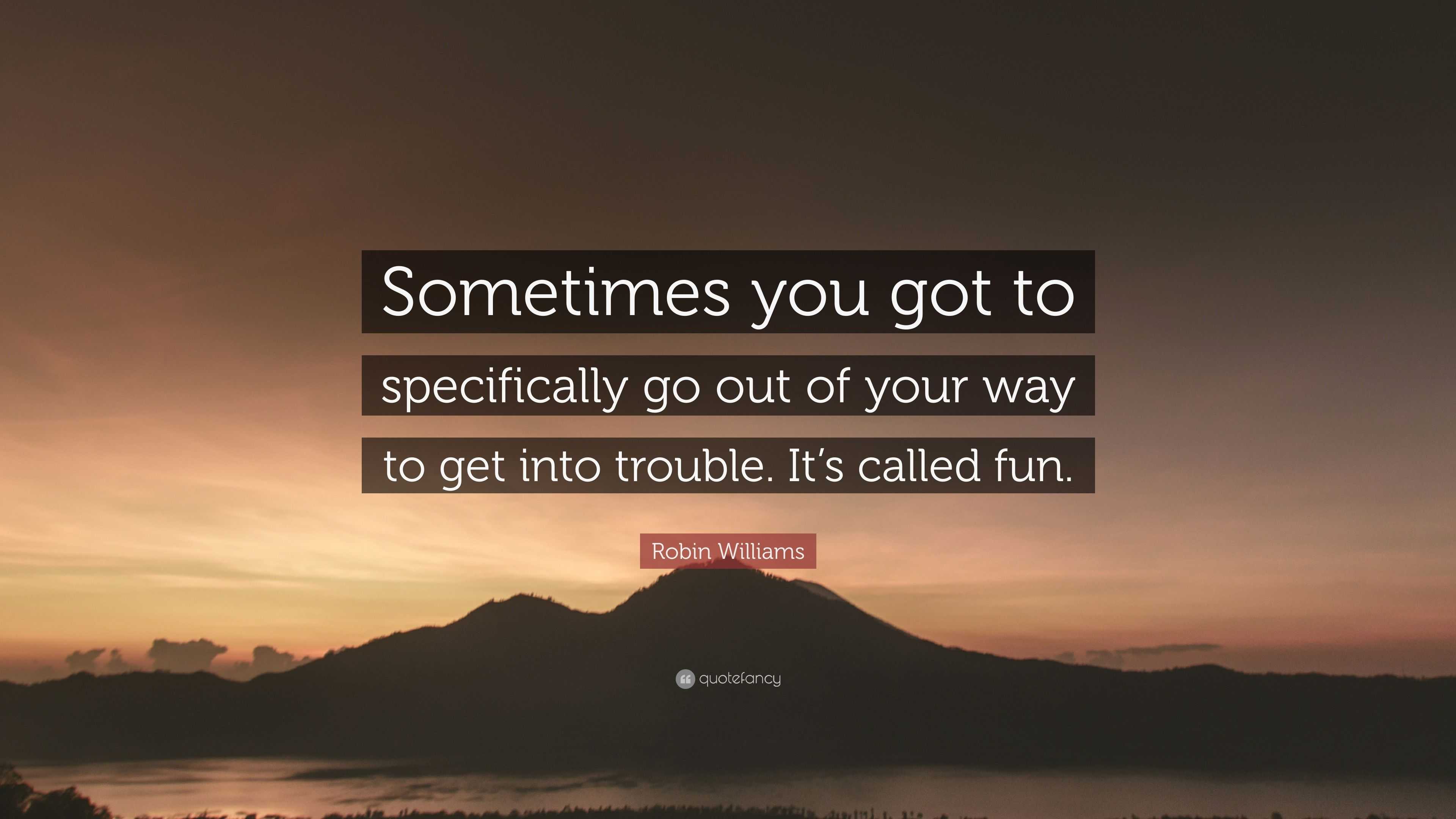 Robin Williams Quote: “Sometimes you got to specifically go out of your ...