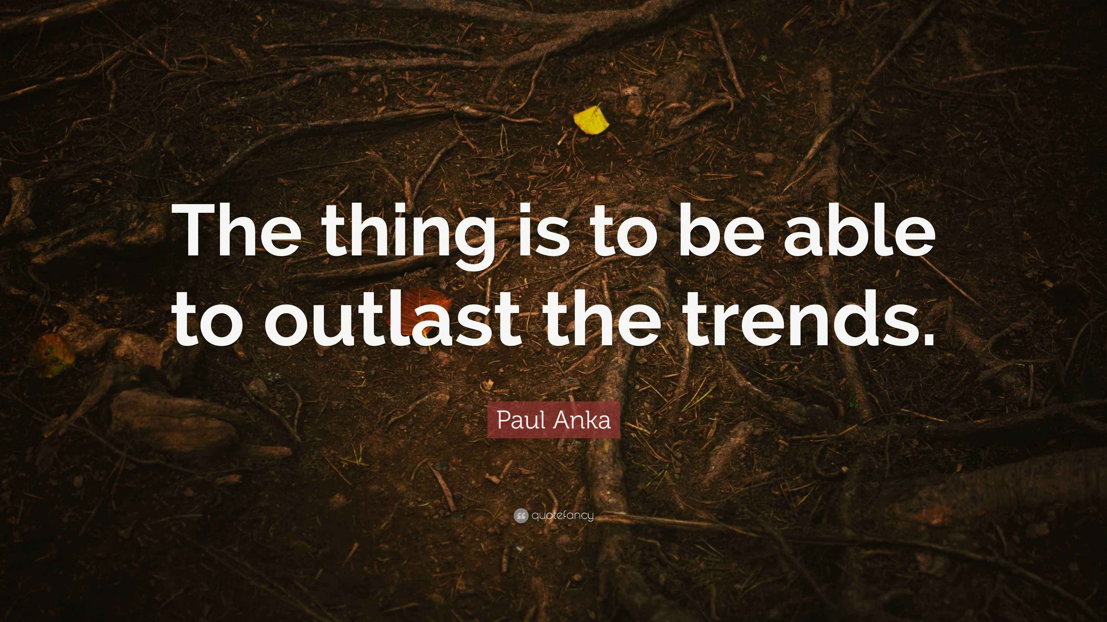Paul Anka Quote: “The thing is to be able to outlast the trends.”
