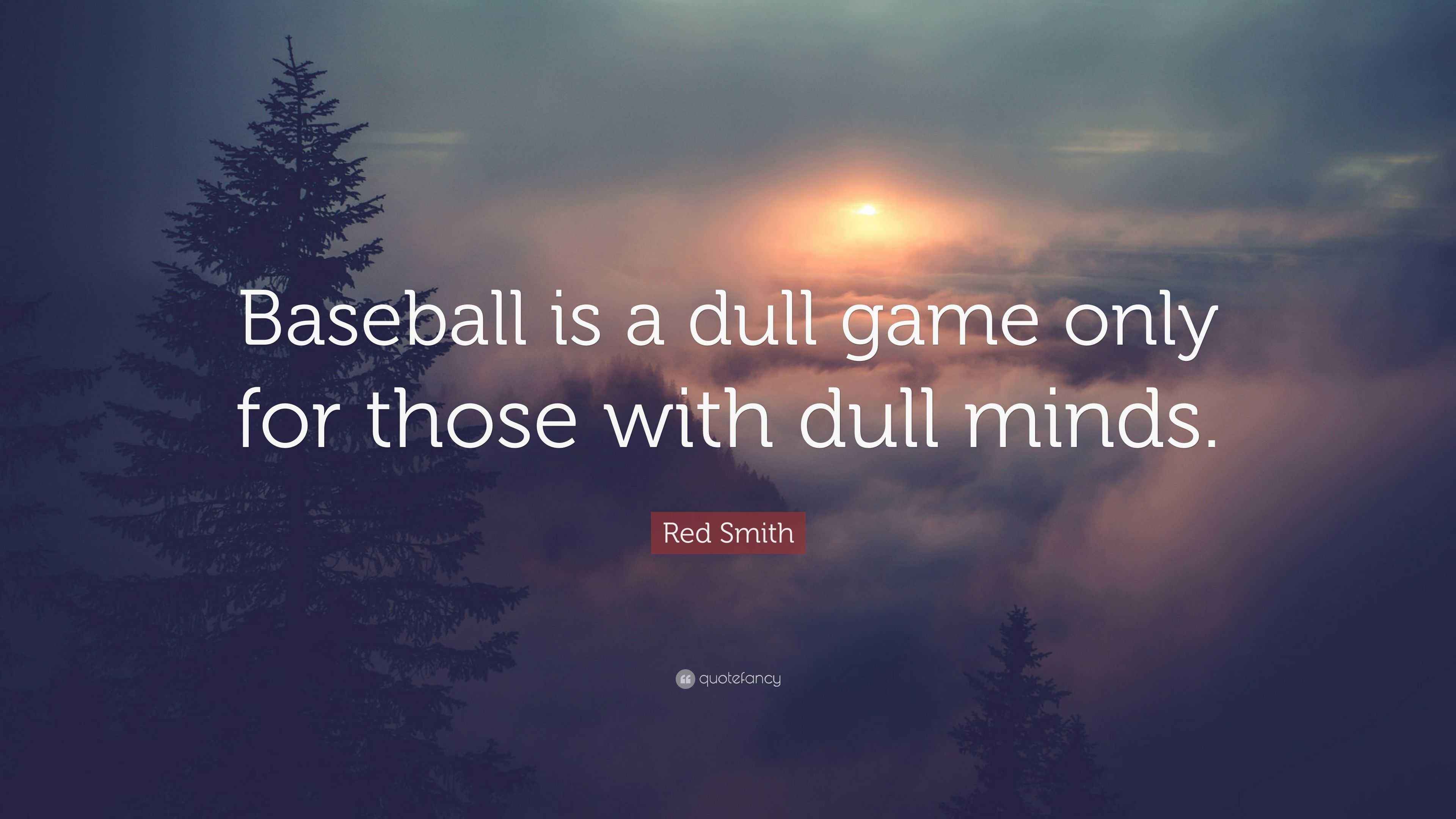Red Smith Quote: “Baseball is a dull game only for those with dull minds.”