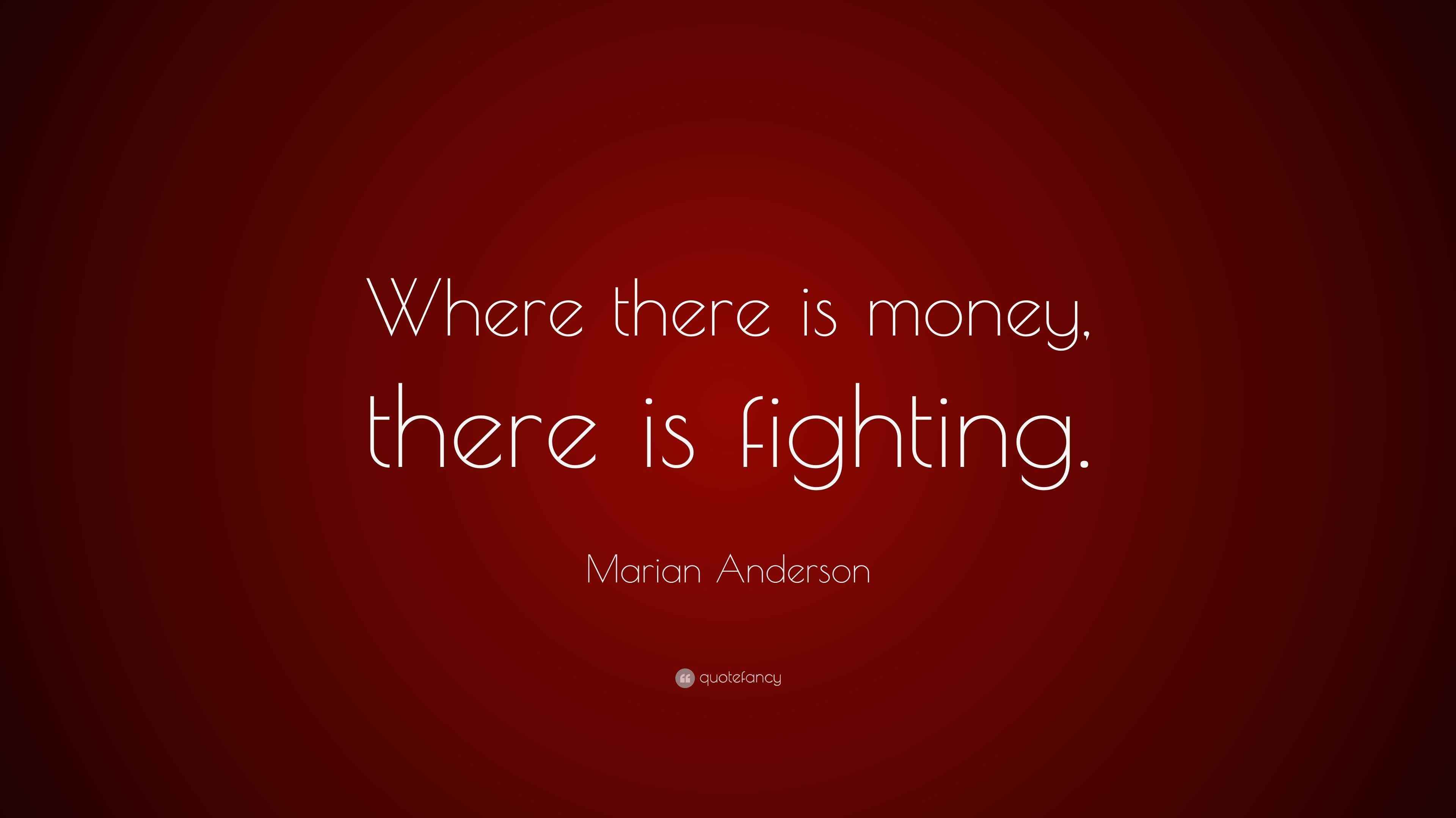 Marian Anderson Quote: “Where there is money, there is fighting.”
