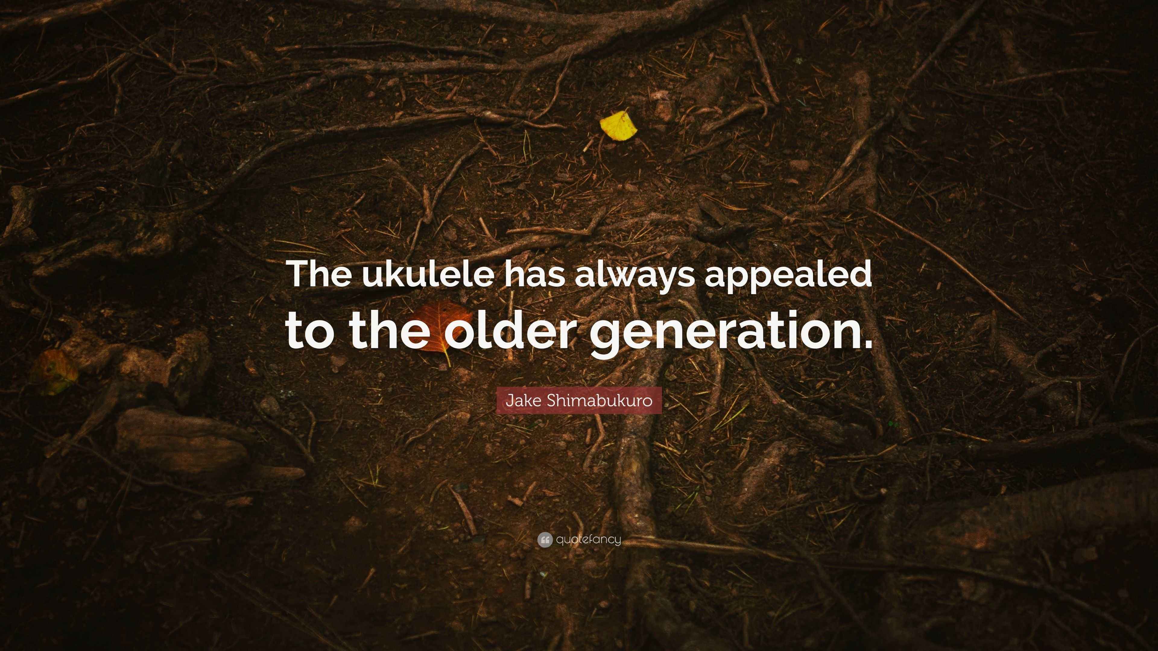 Jake Shimabukuro Quote: “The ukulele has always appealed to the older ...