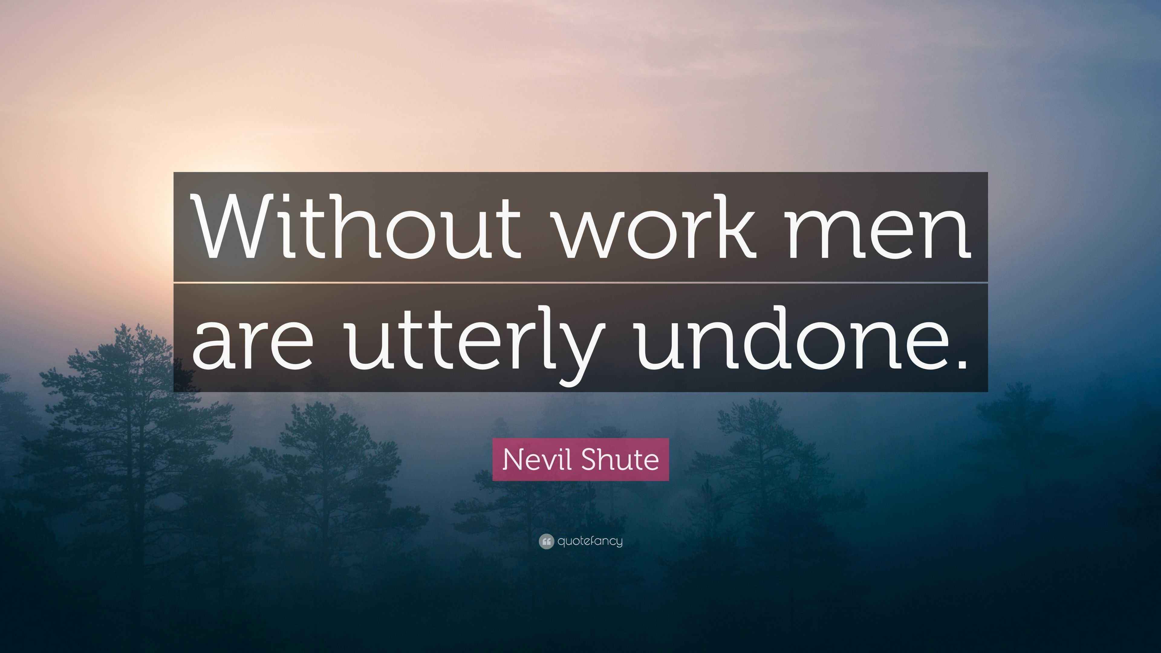 Nevil Shute Quote: “Without work men are utterly undone.”