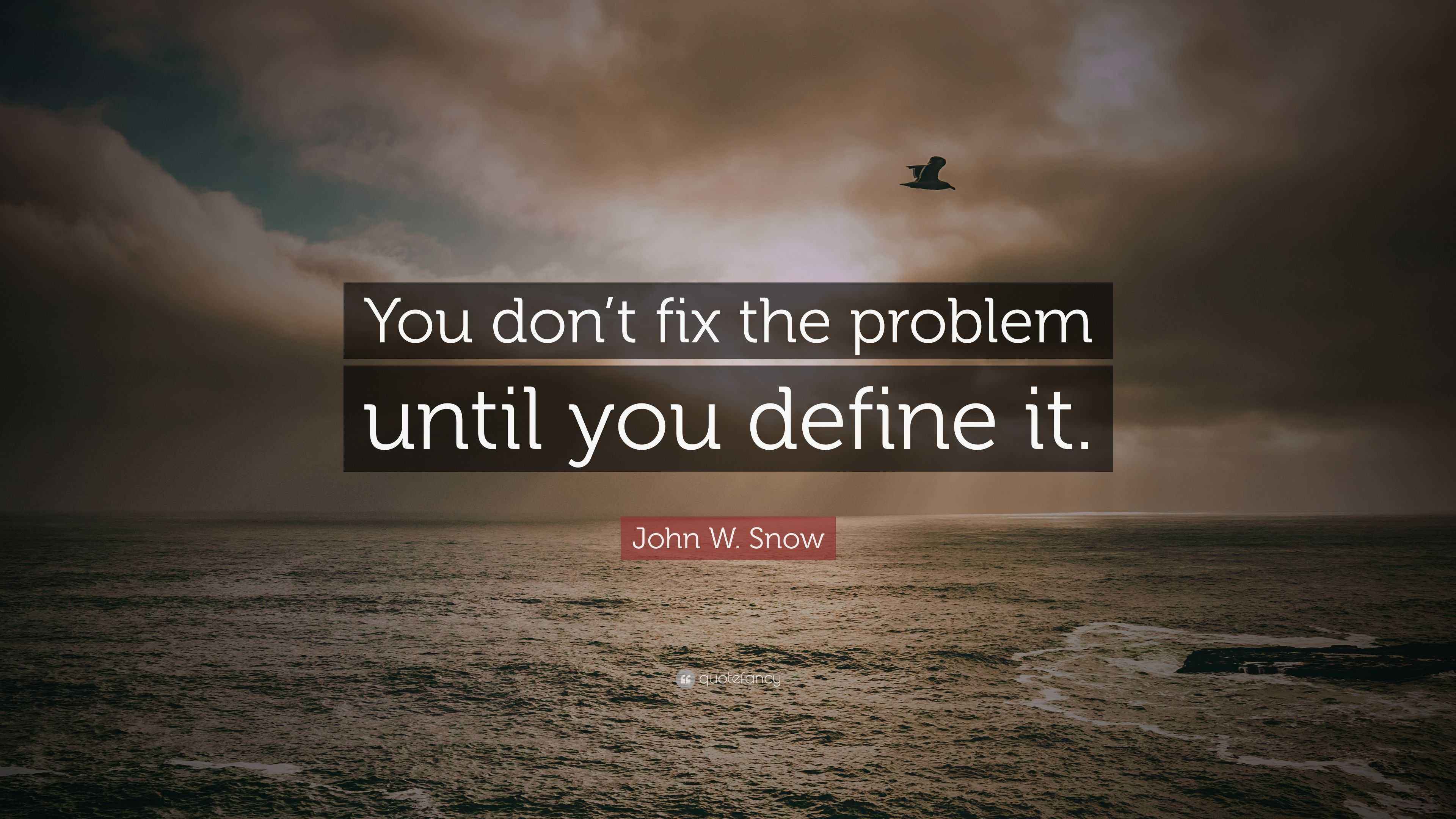 John W. Snow Quote: “You don’t fix the problem until you define it.”
