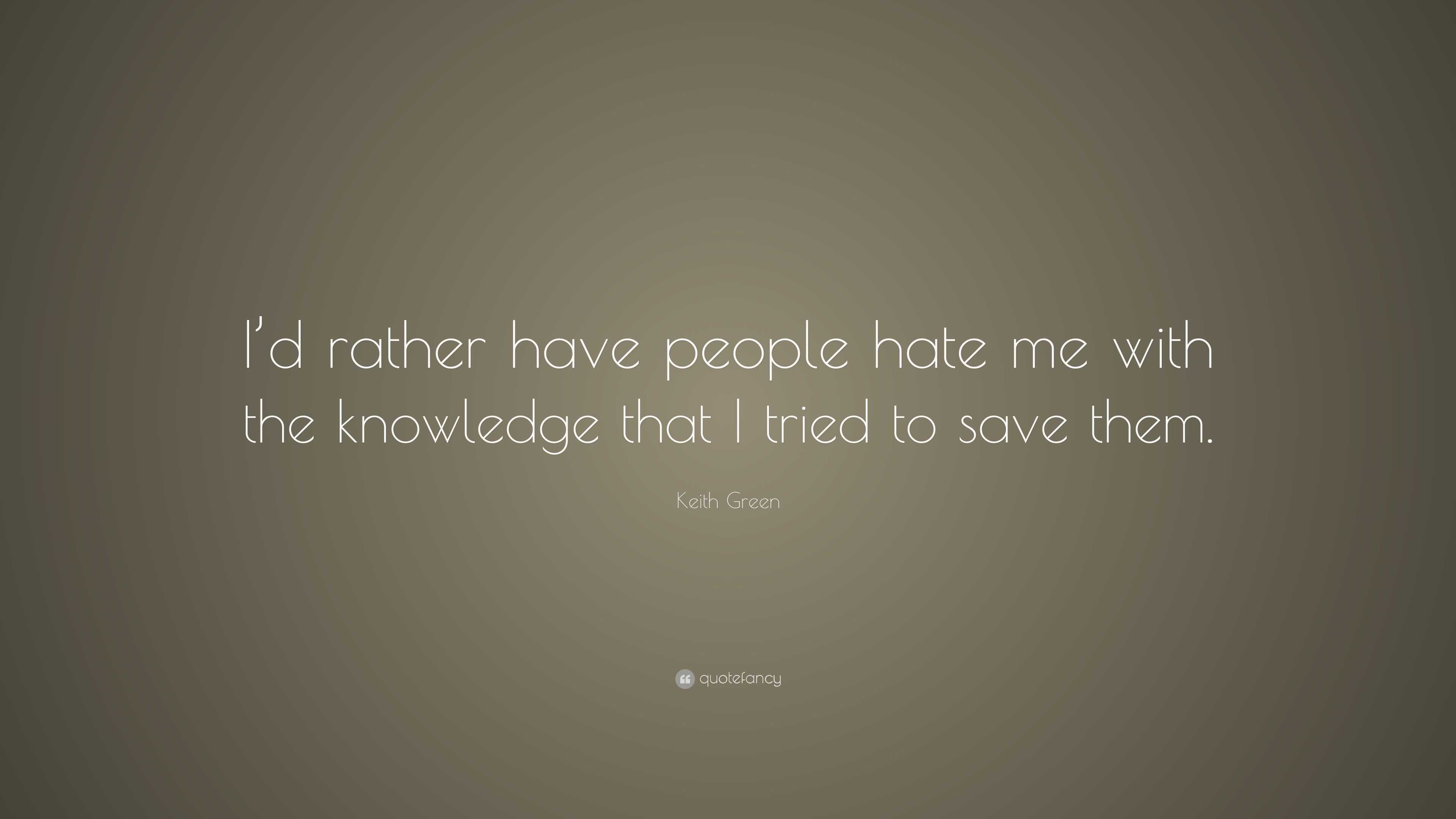 Keith Green Quote: “I’d rather have people hate me with the knowledge ...
