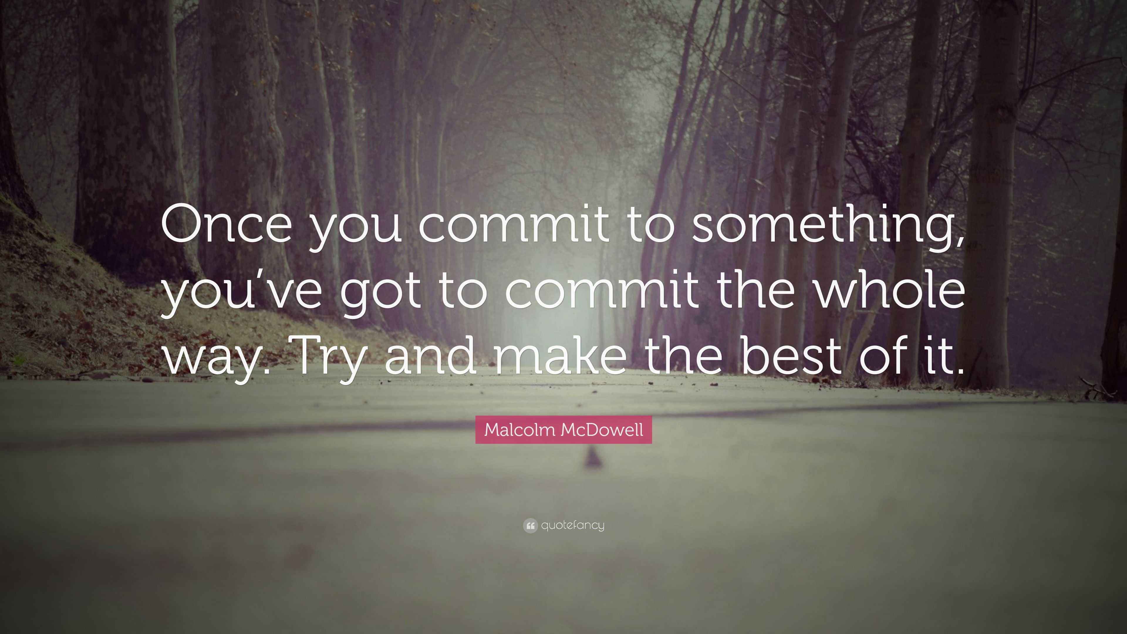 Malcolm McDowell Quote: “Once you commit to something, you’ve got to ...