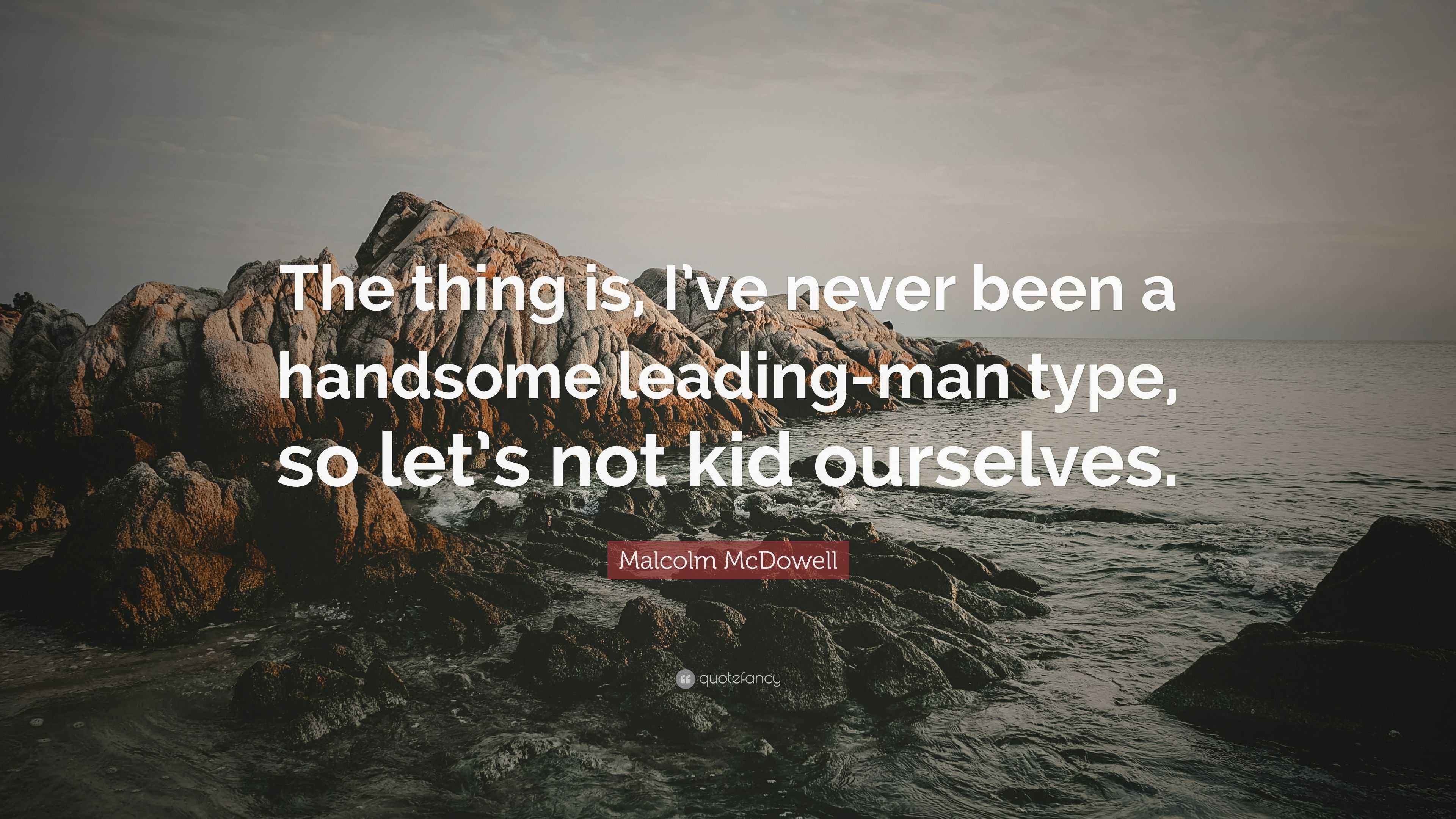 Malcolm McDowell Quote: “The thing is, I’ve never been a handsome ...
