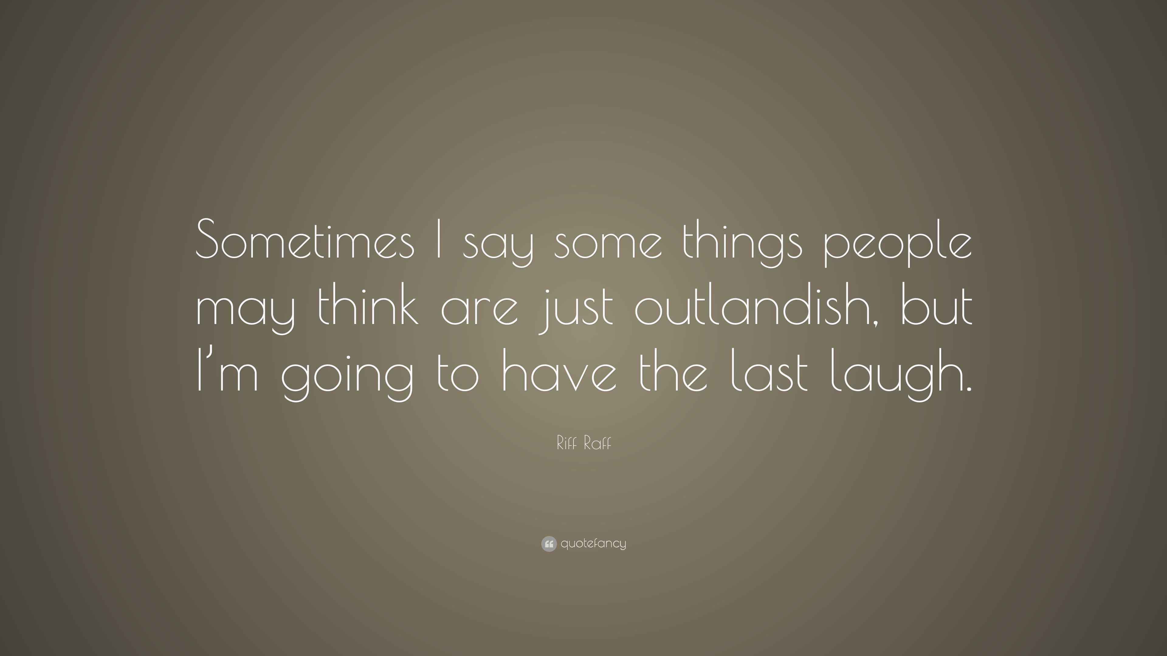 Riff Raff Quote: “Sometimes I say some things people may think are just ...