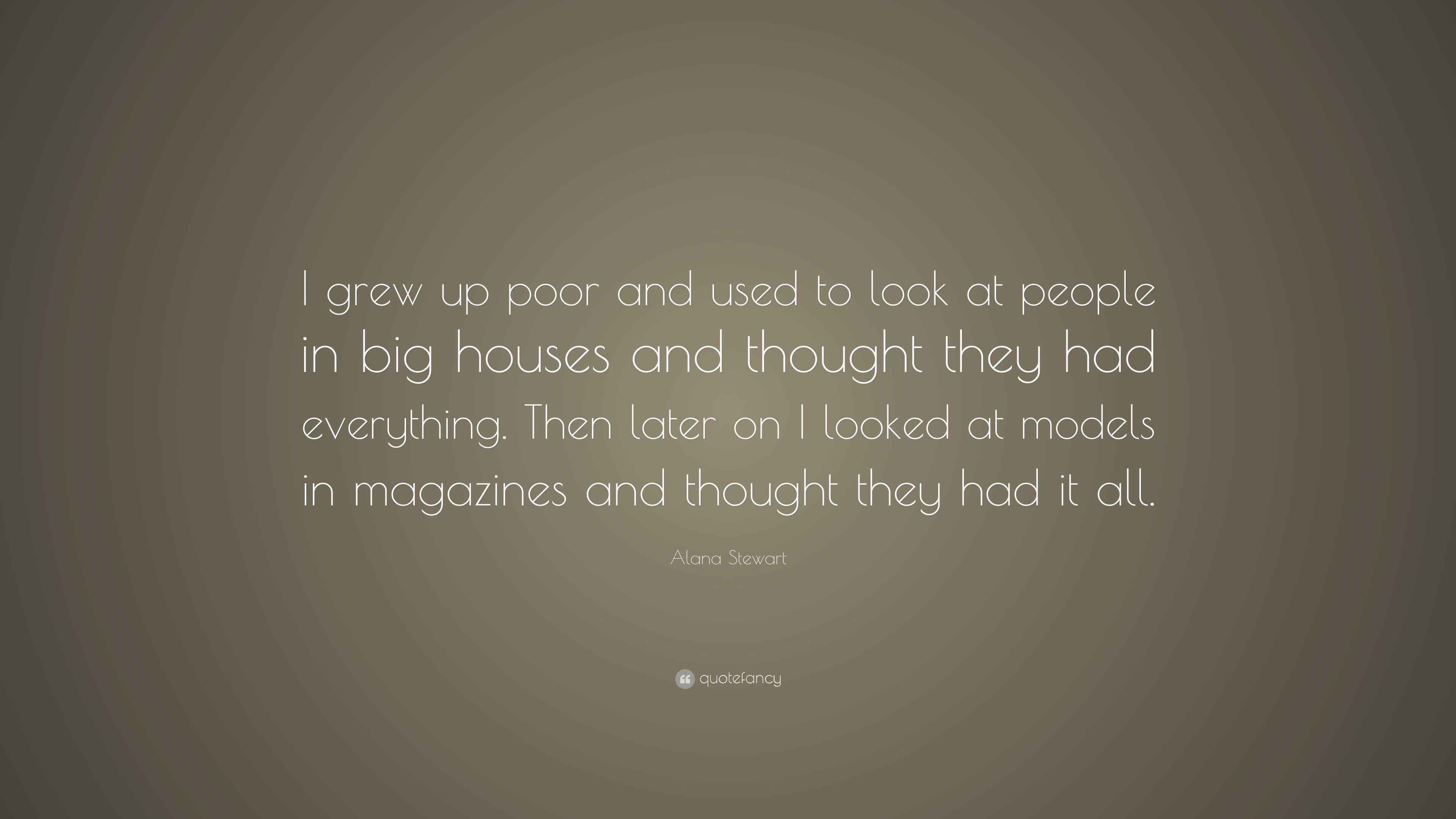 Alana Stewart Quote: “I grew up poor and used to look at people in big ...