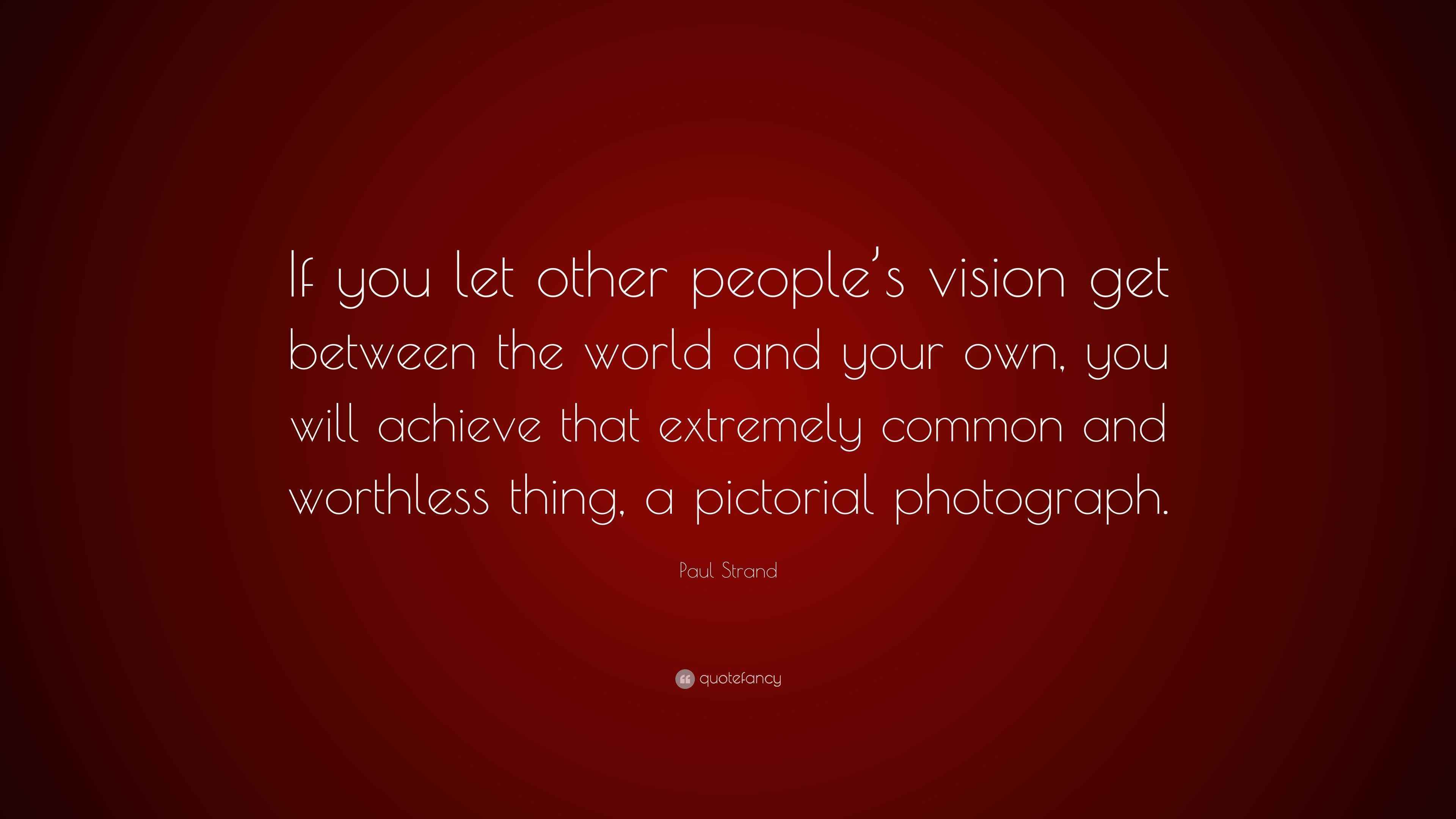 Paul Strand Quote: “If you let other people’s vision get between the ...