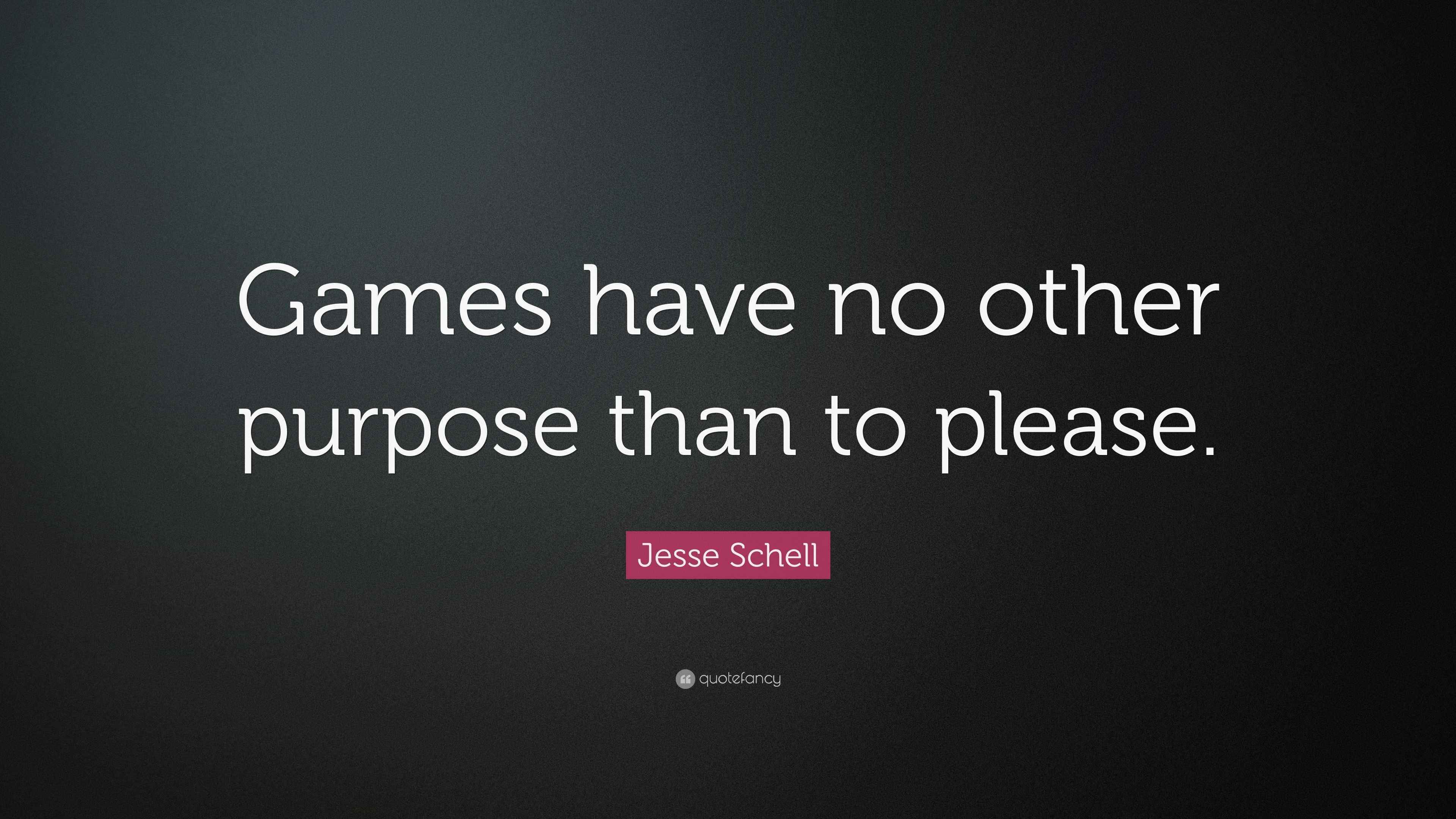Jesse Schell Quote: “Games have no other purpose than to please.”