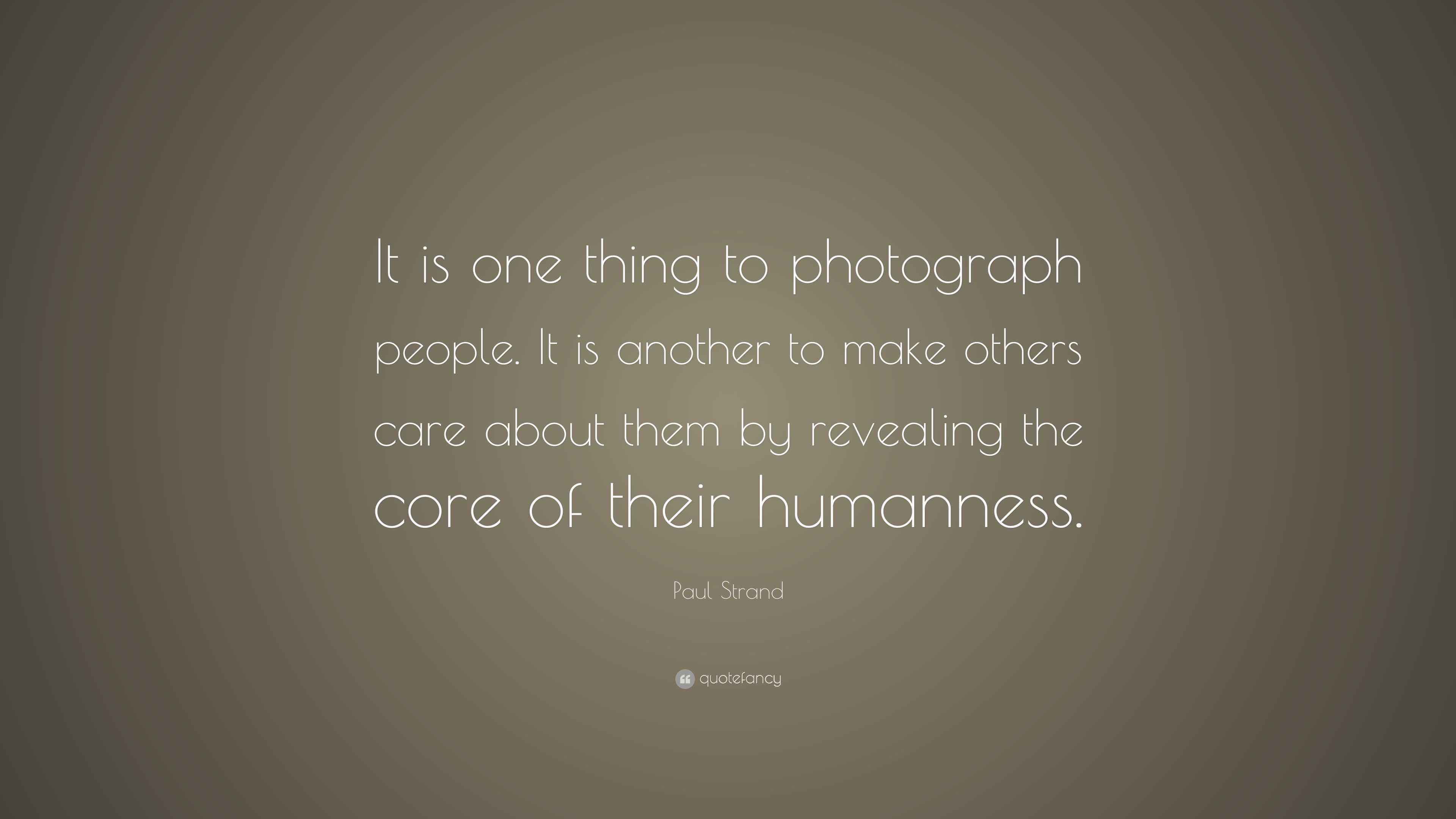 Paul Strand Quote: “It is one thing to photograph people. It is another ...