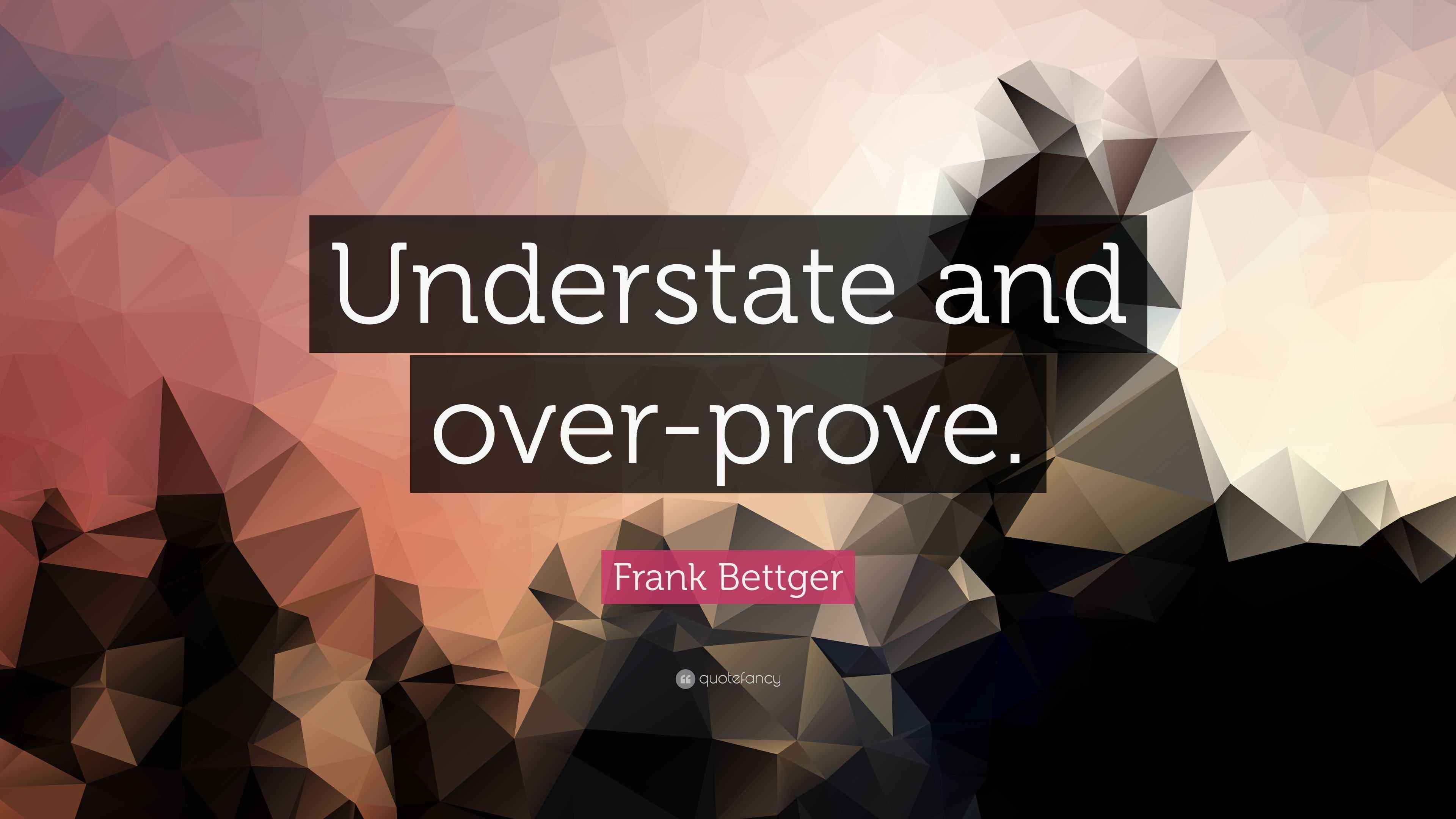Frank Bettger Quote: “Understate and over-prove.”