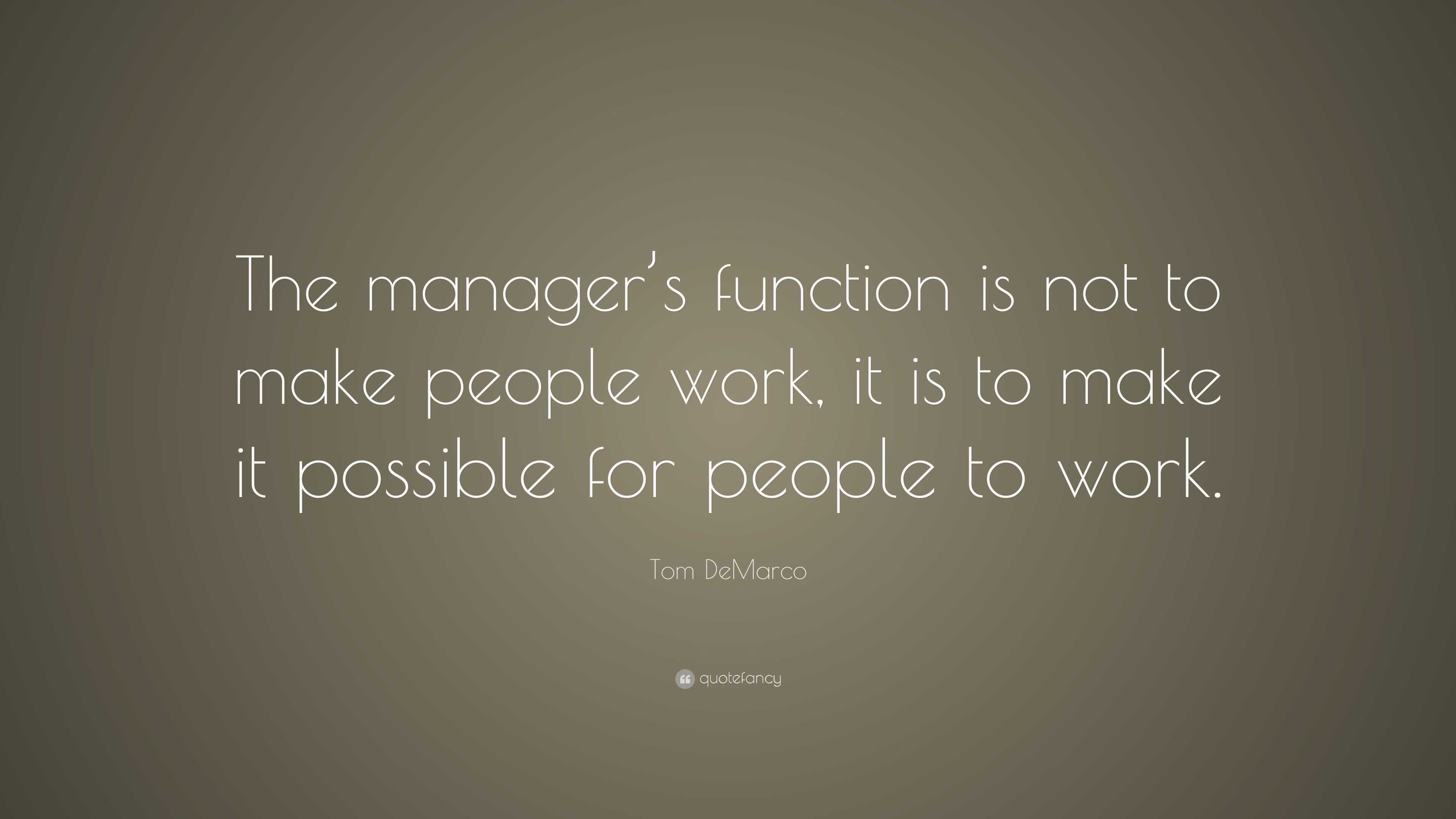 Tom DeMarco Quote: “The manager’s function is not to make people work ...