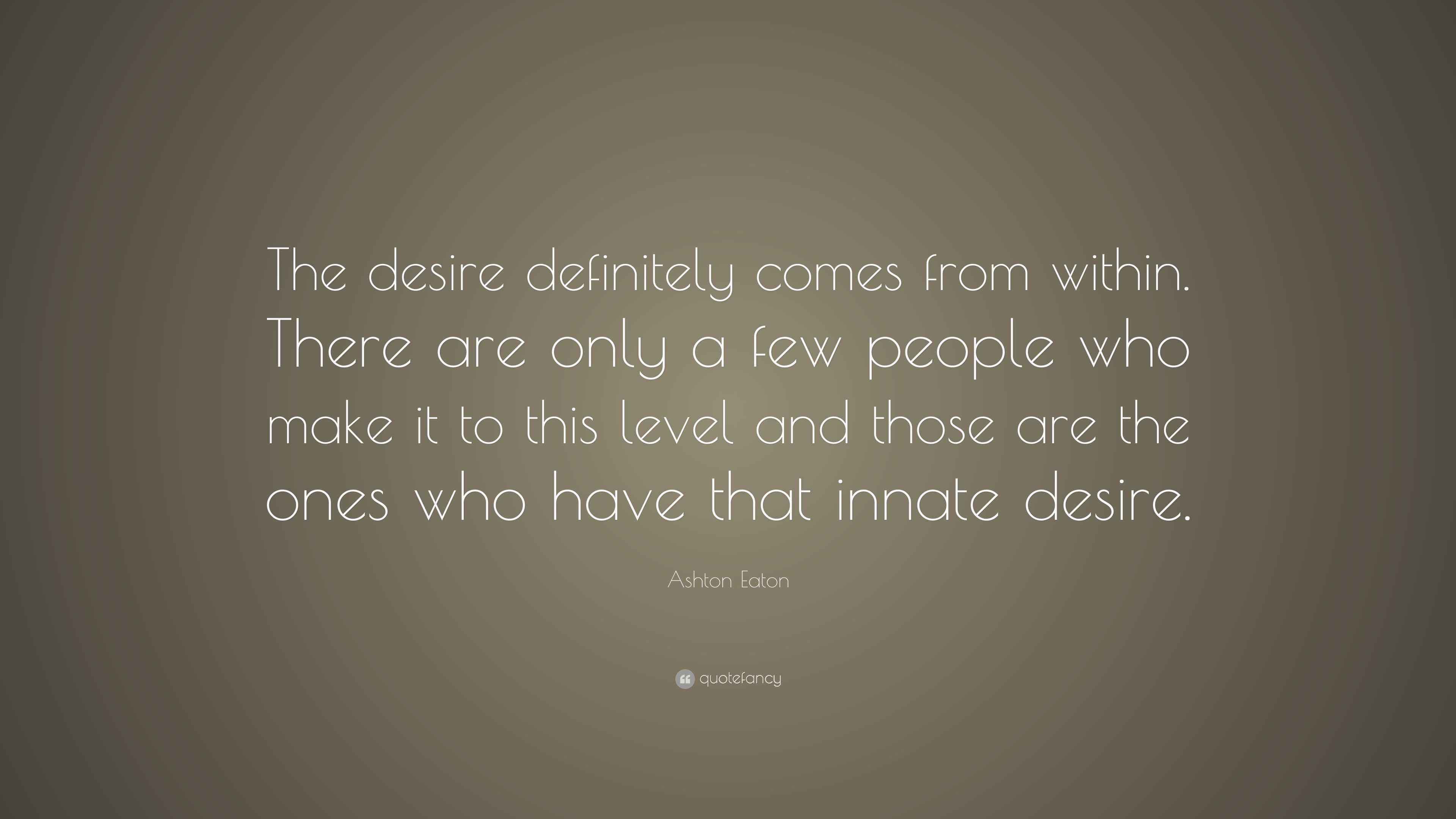 Ashton Eaton Quote: “The desire definitely comes from within. There are ...