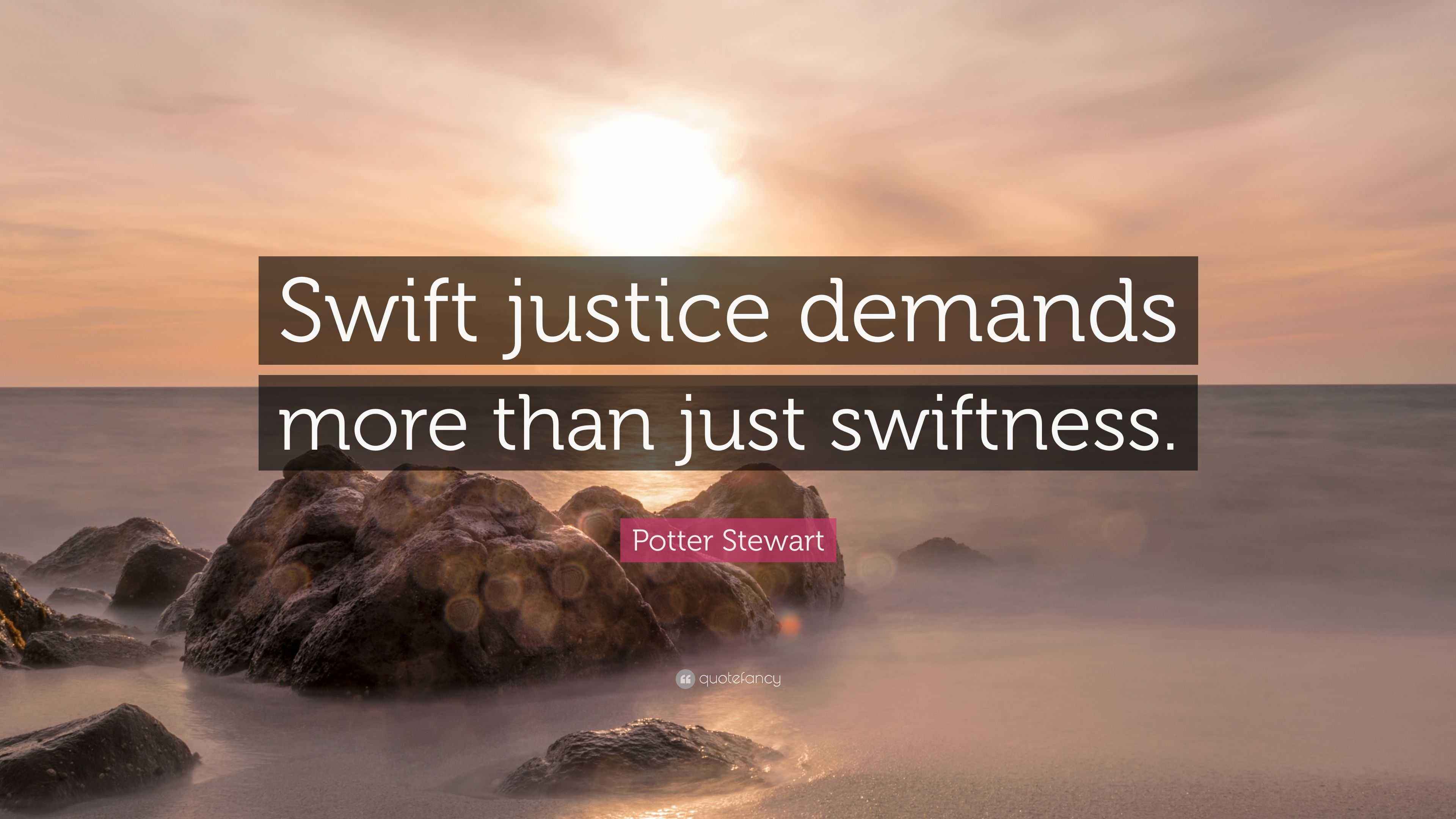 Potter Stewart Quote: “Swift justice demands more than just swiftness.”