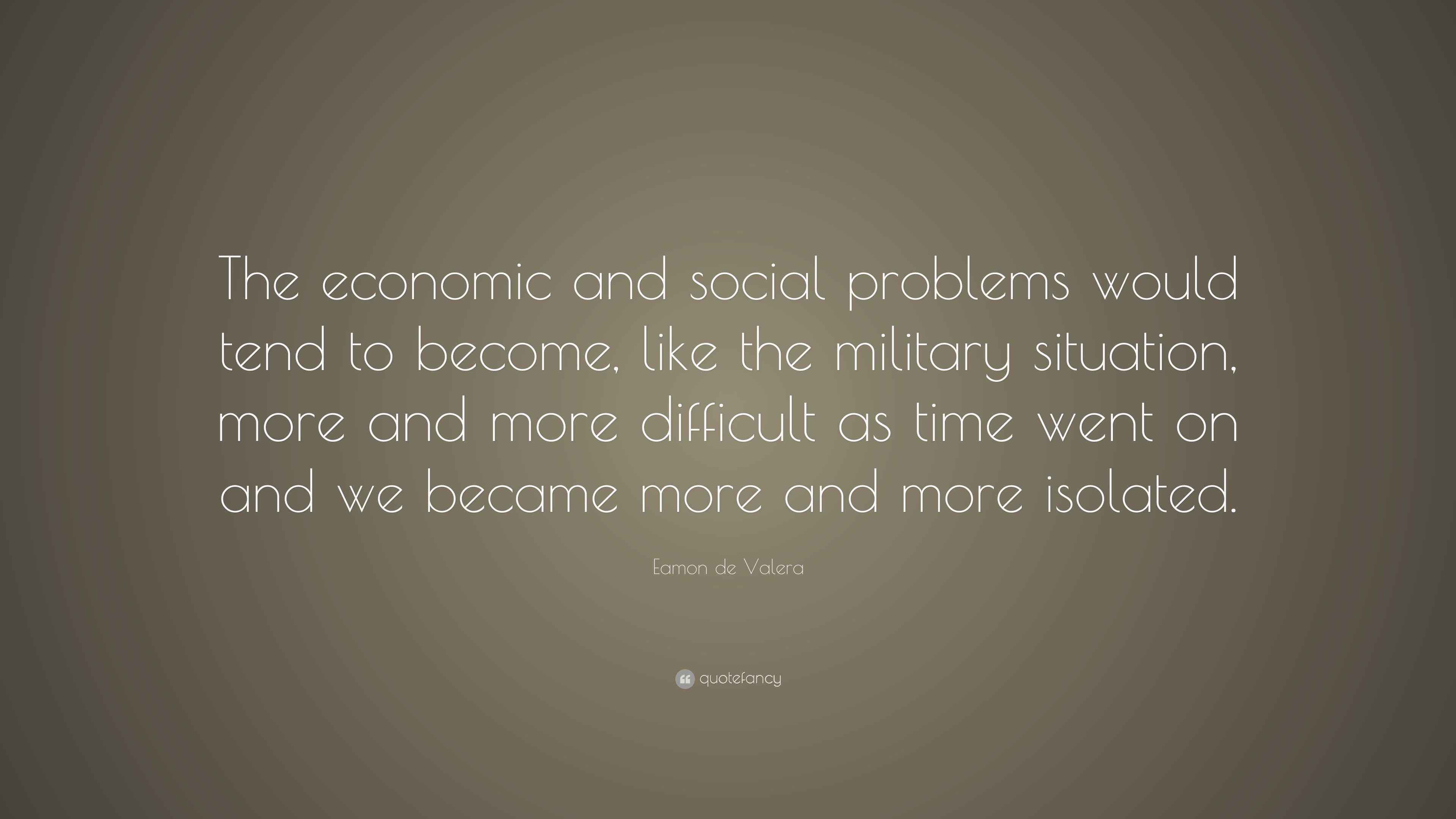 Eamon de Valera Quote: “The economic and social problems would tend to ...