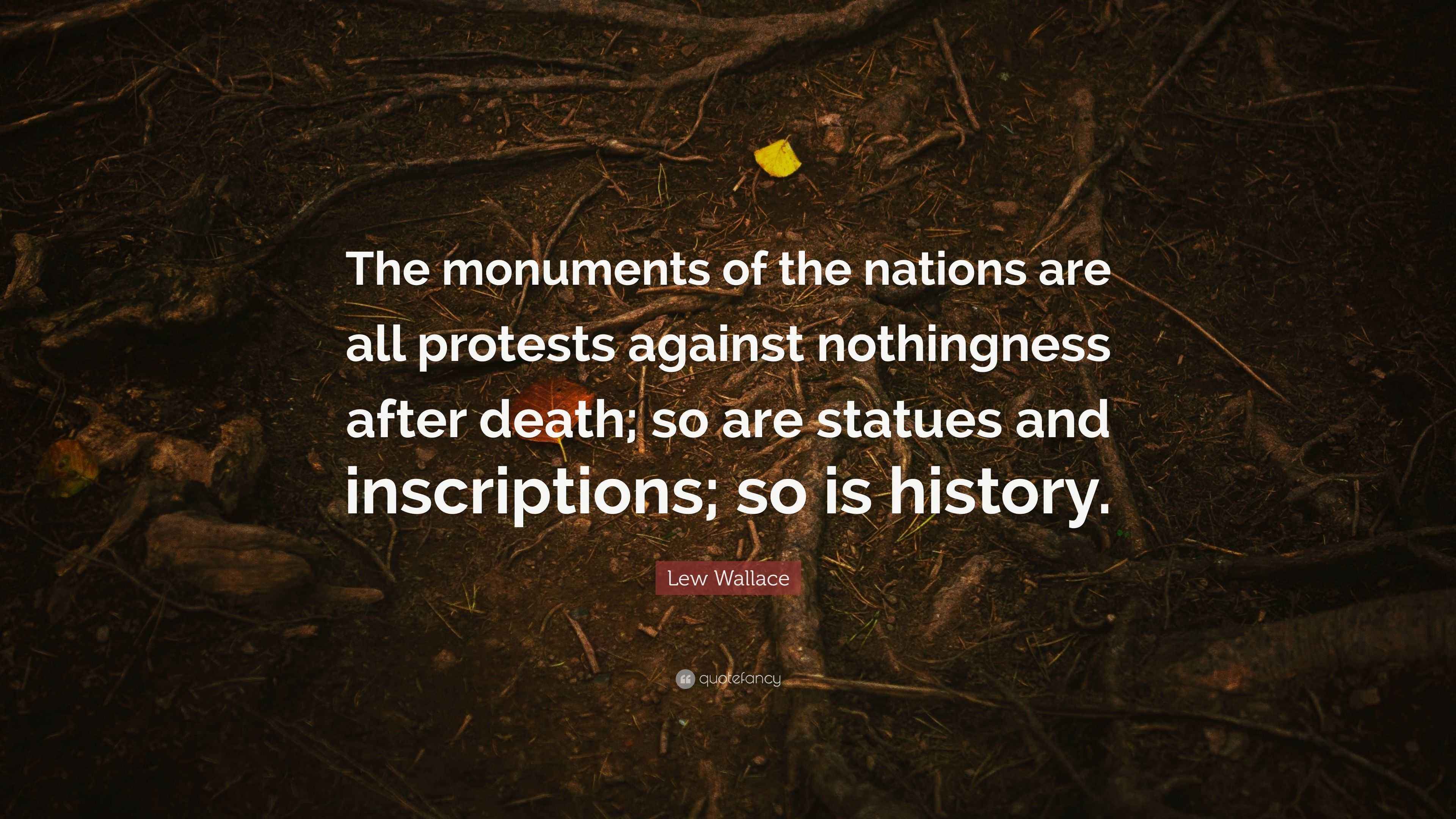 Lew Wallace Quote: “The monuments of the nations are all protests ...