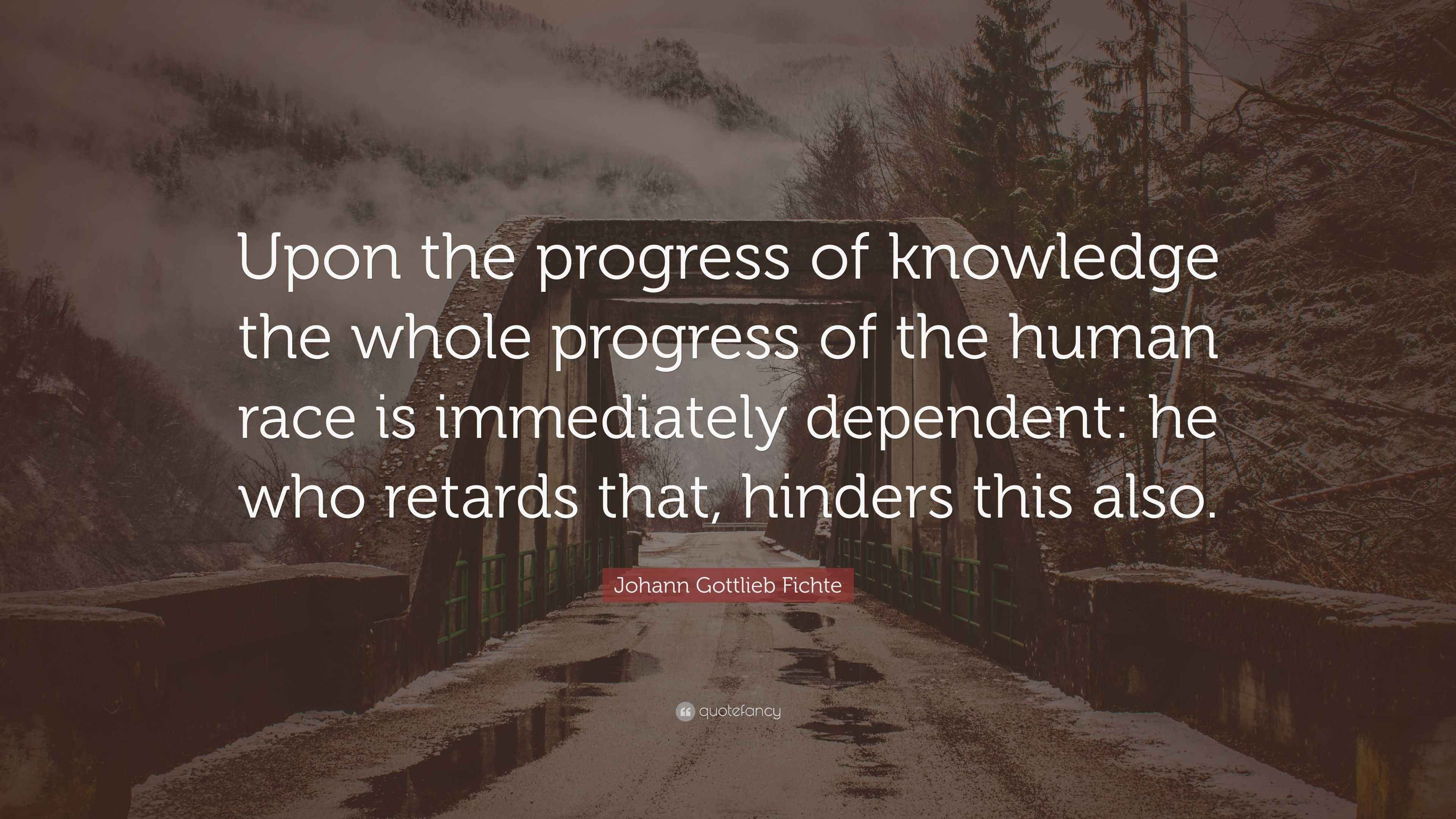Johann Gottlieb Fichte Quote: “Upon the progress of knowledge the whole ...