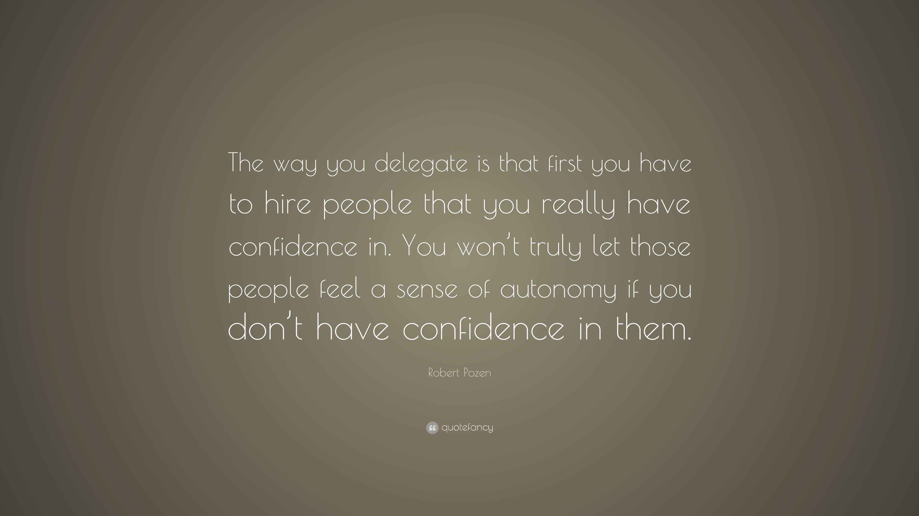 Robert Pozen Quote: “The way you delegate is that first you have to ...