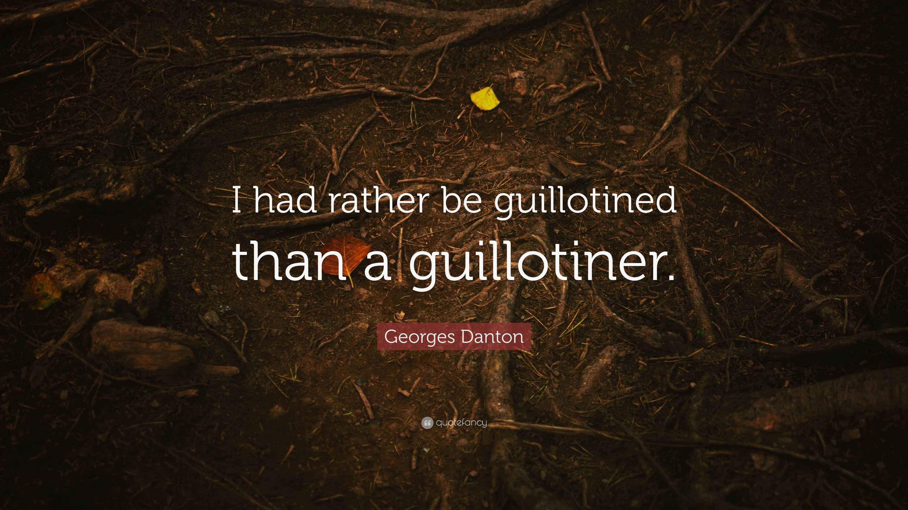 Georges Danton Quote: “I had rather be guillotined than a guillotiner.”