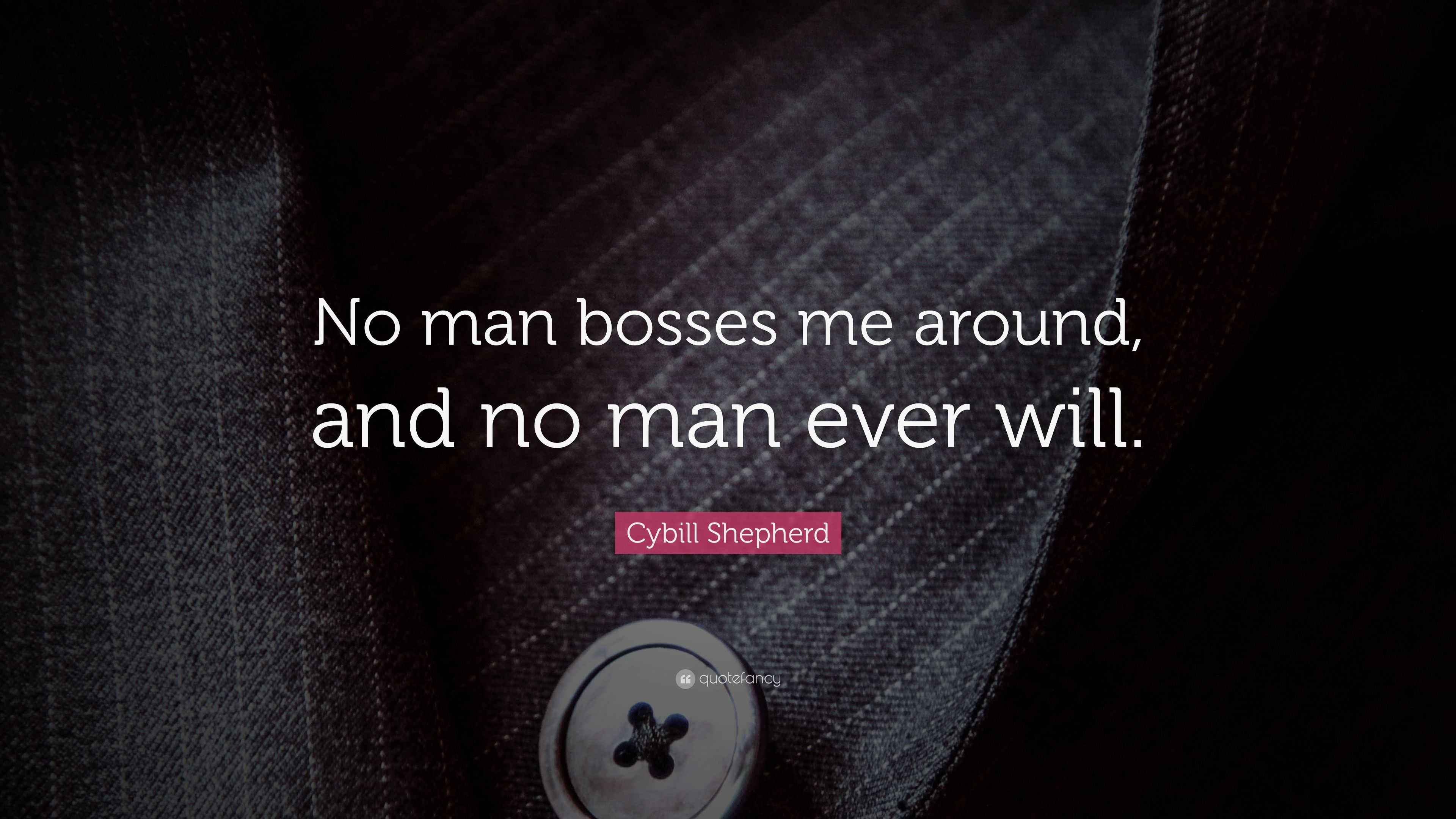 Cybill Shepherd Quote: “No man bosses me around, and no man ever will.”