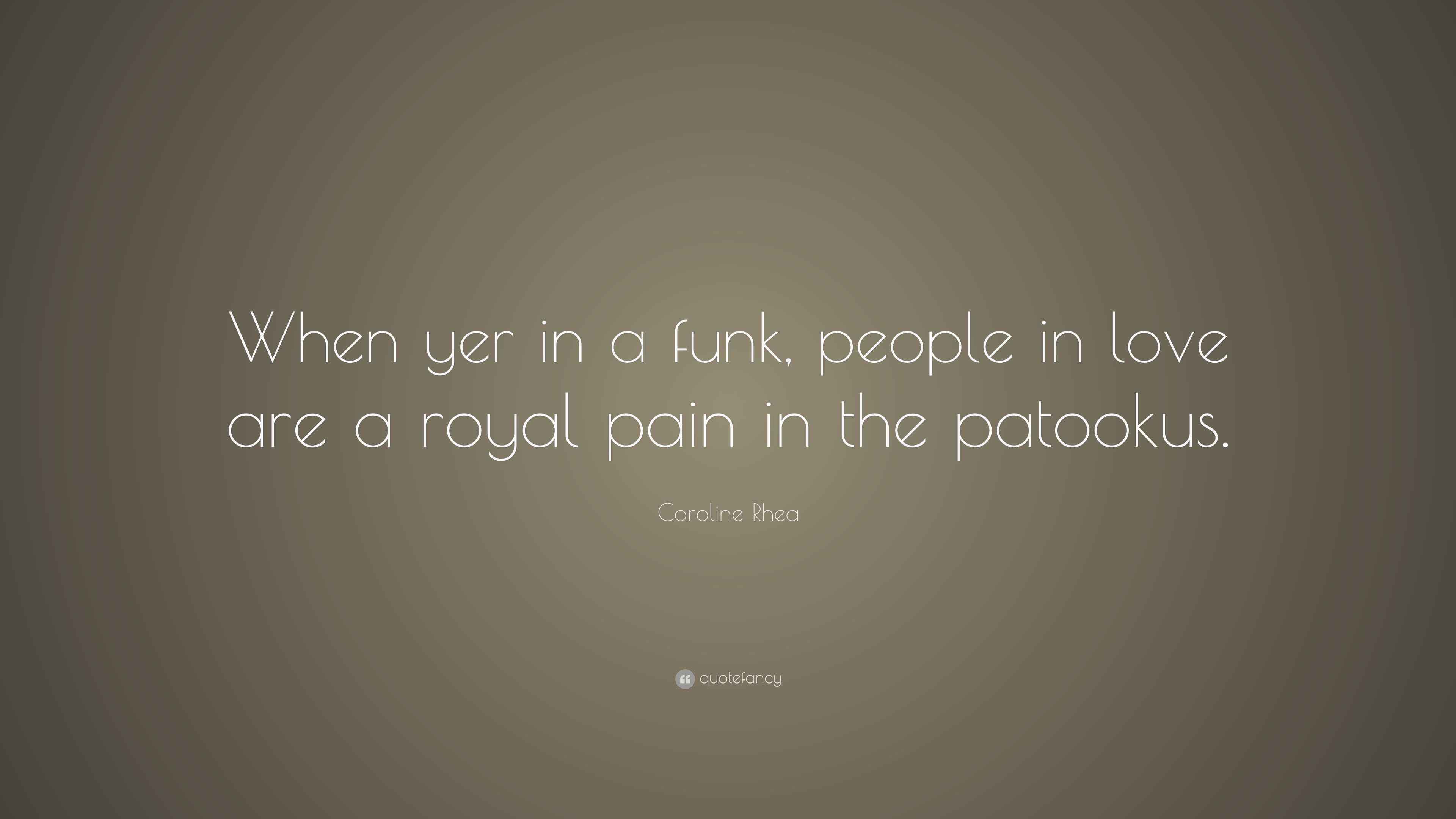 Caroline Rhea Quote: “When yer in a funk, people in love are a royal ...