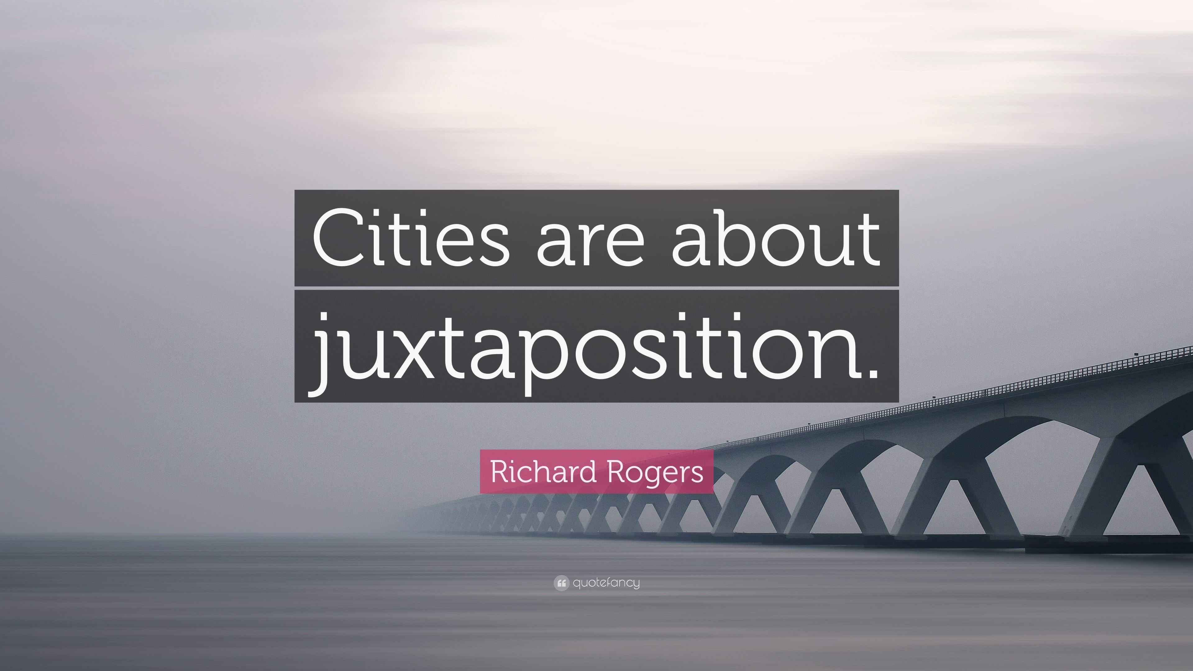 Richard Rogers Quote: “Cities are about juxtaposition.”