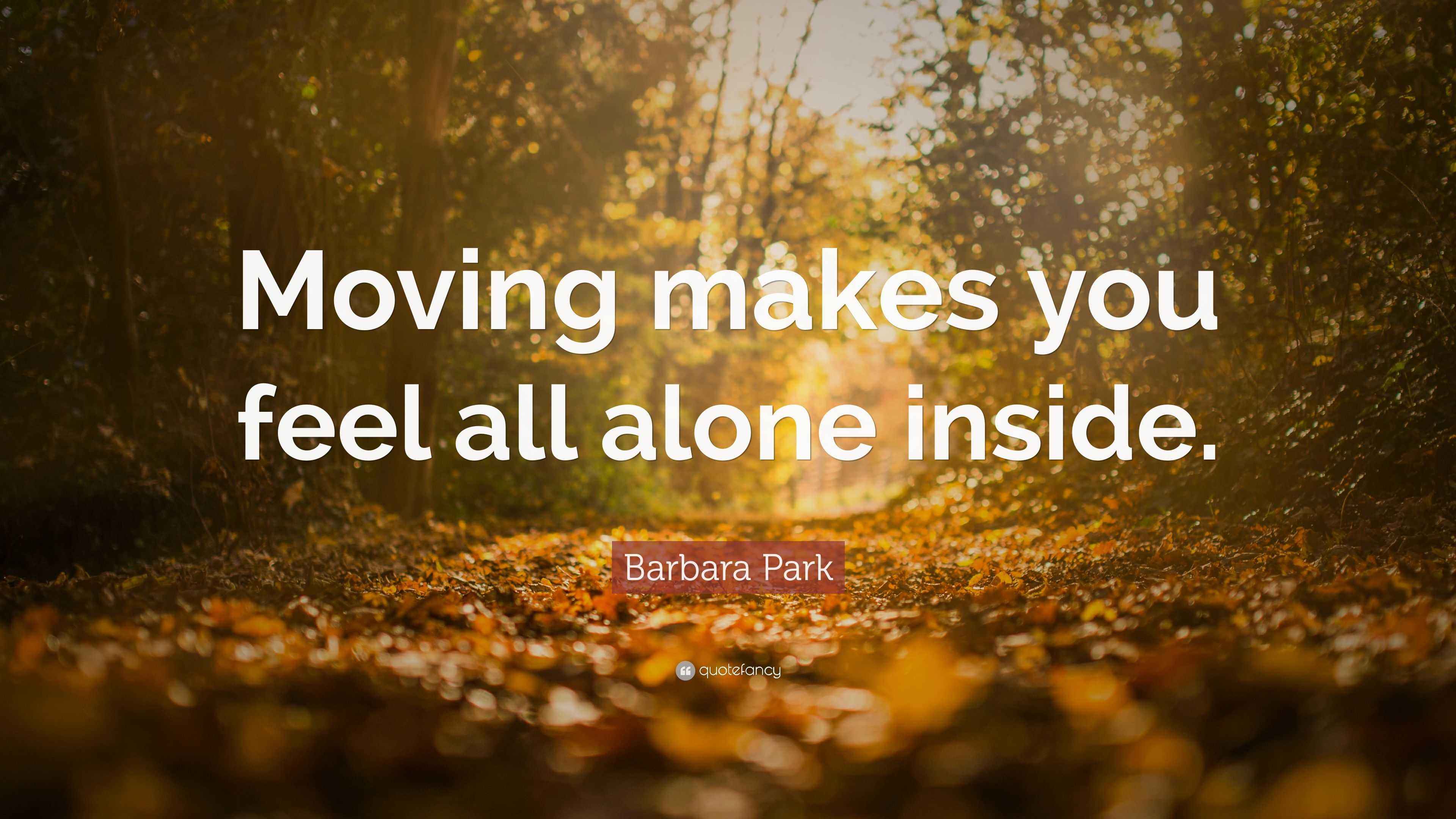 Barbara Park Quote: “Moving makes you feel all alone inside.”