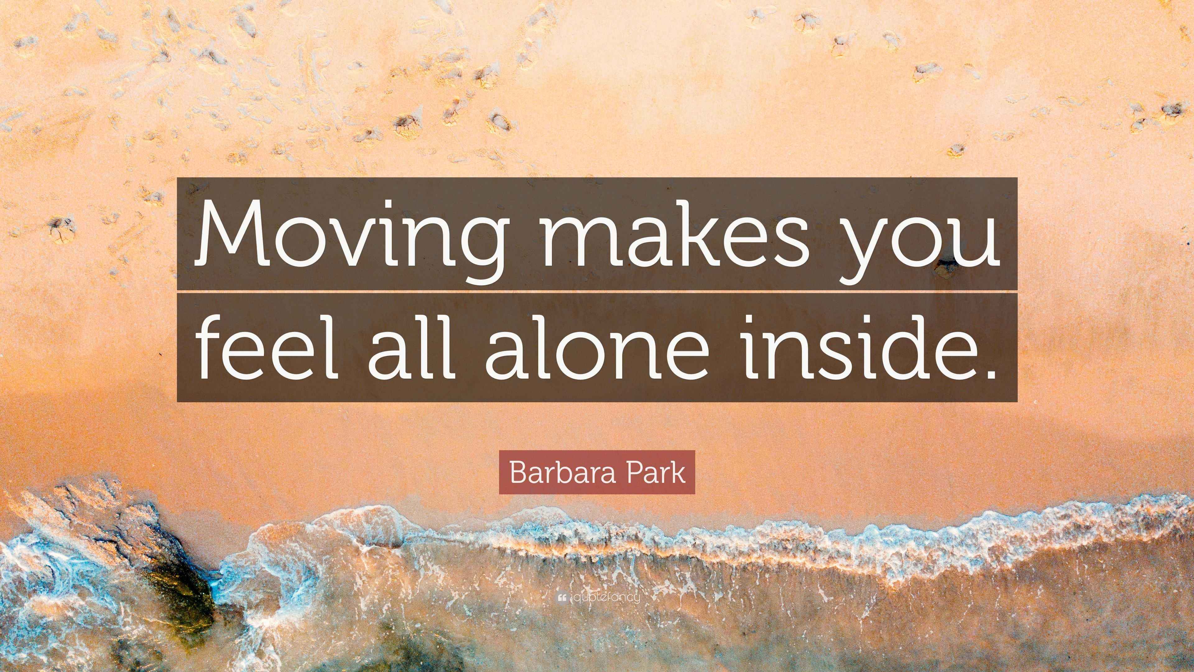 Barbara Park Quote: “Moving makes you feel all alone inside.”