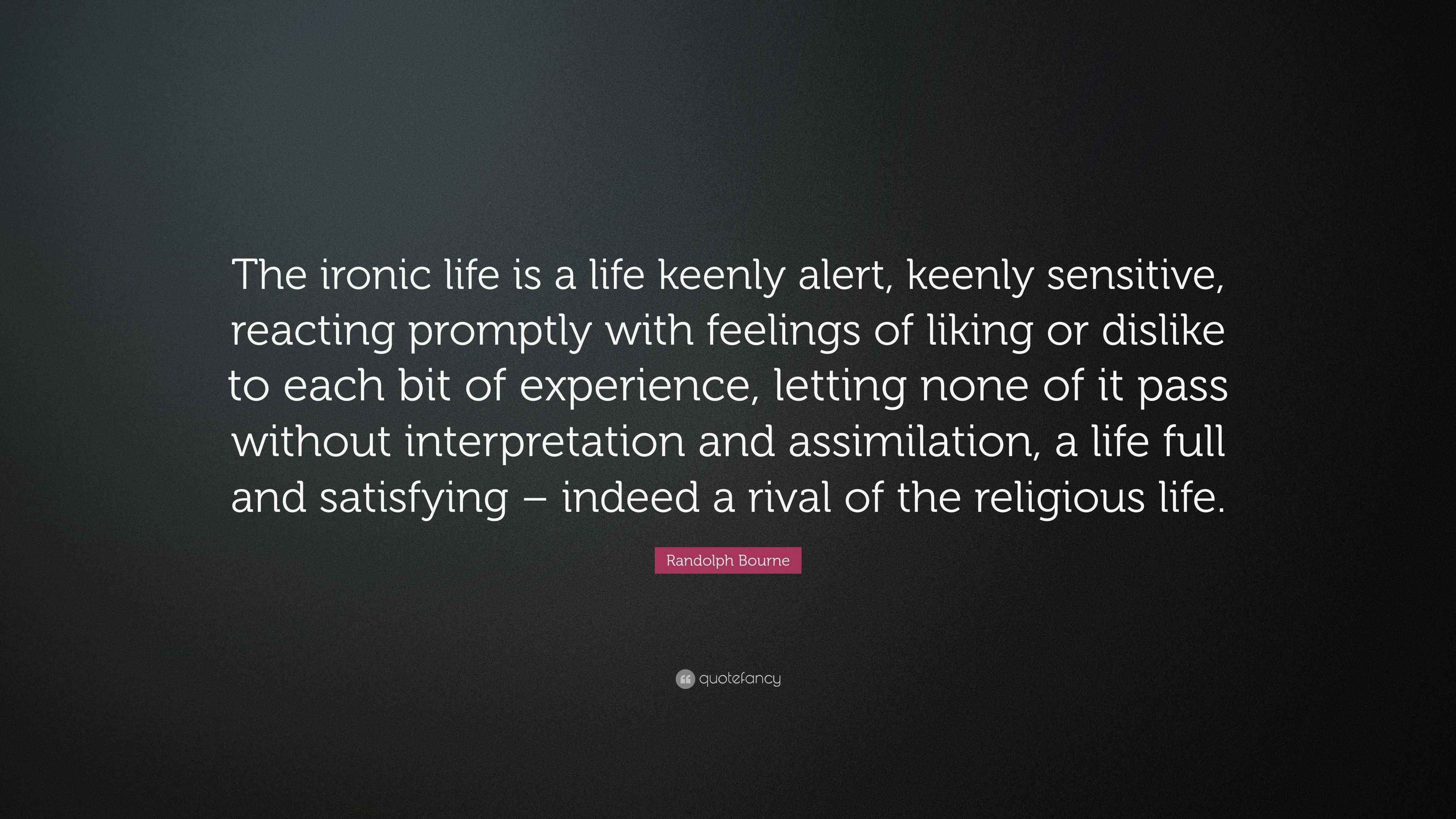Randolph Bourne Quote: “The ironic life is a life keenly alert, keenly ...