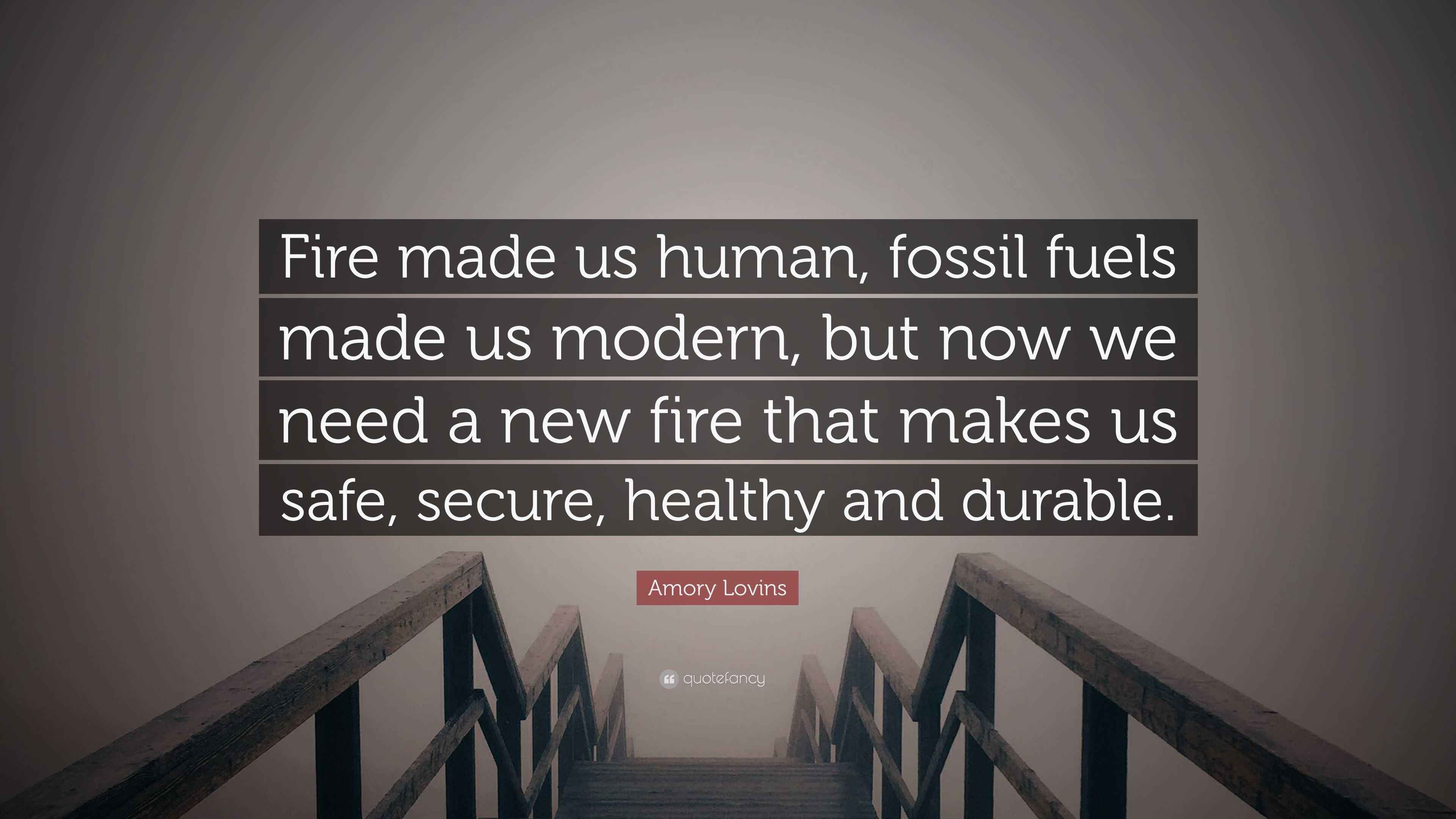 Amory Lovins Quote: “Fire made us human, fossil fuels made us modern ...