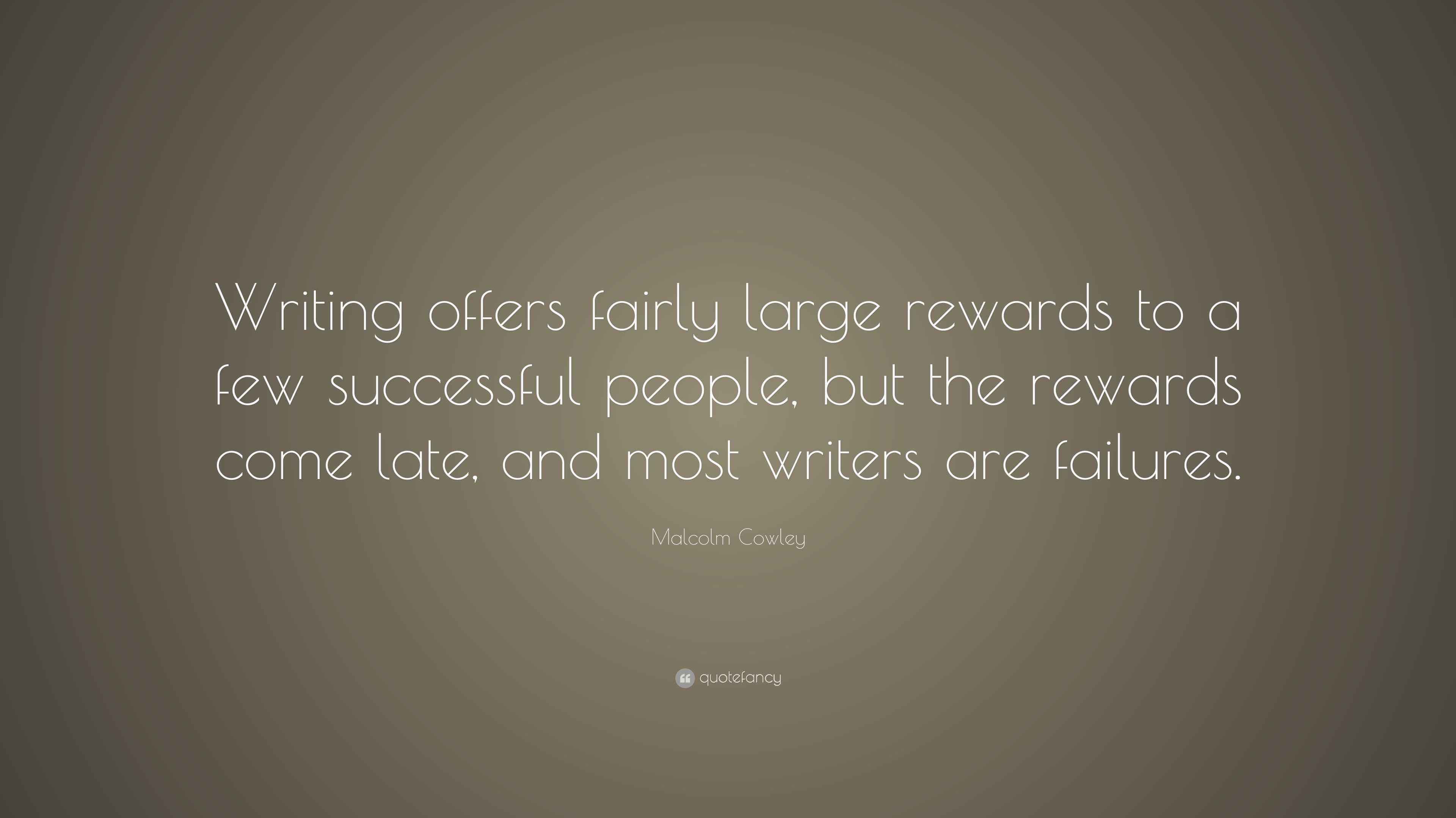 Malcolm Cowley Quote: “Writing offers fairly large rewards to a few ...