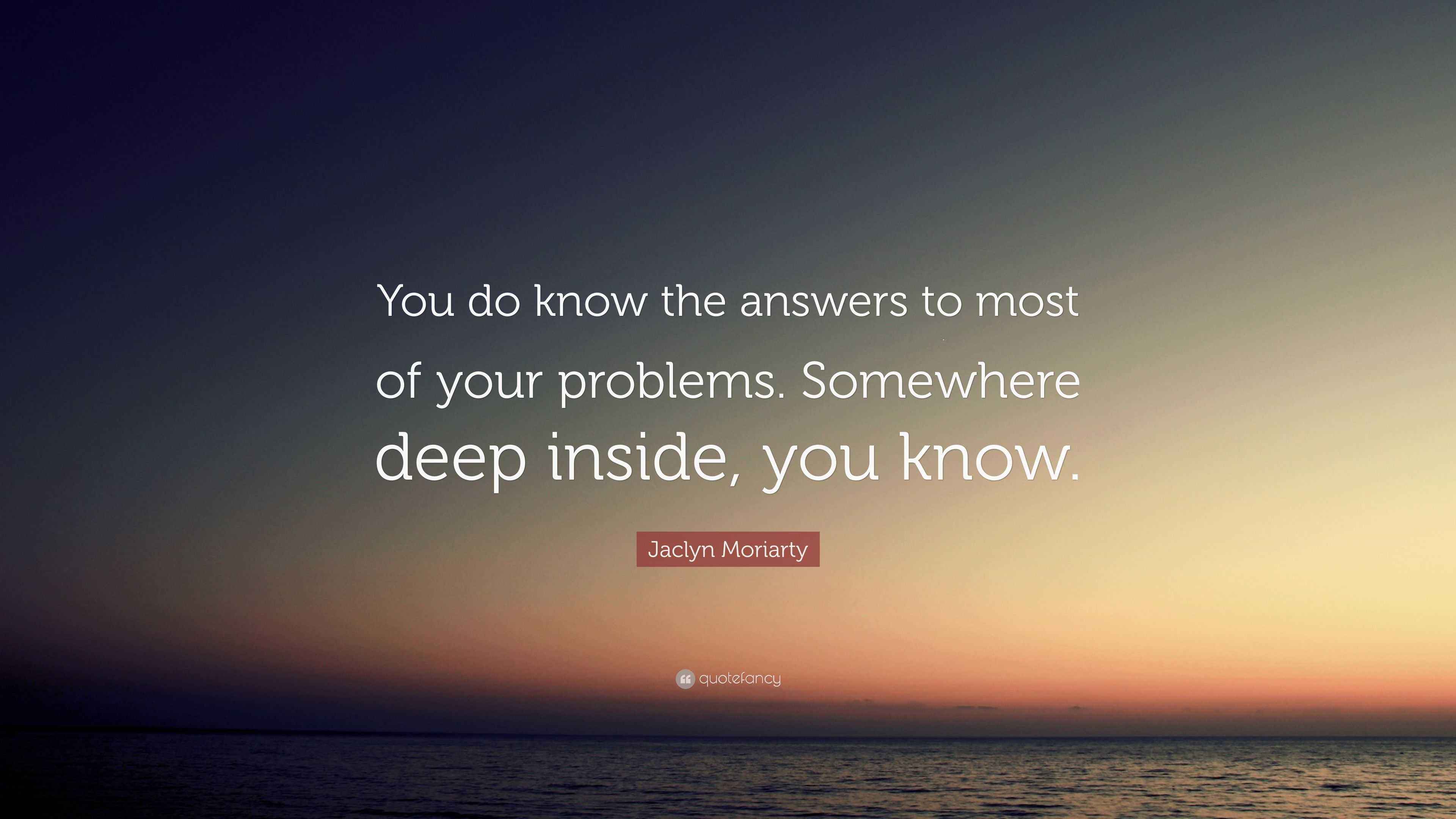 Jaclyn Moriarty Quote: “You do know the answers to most of your ...