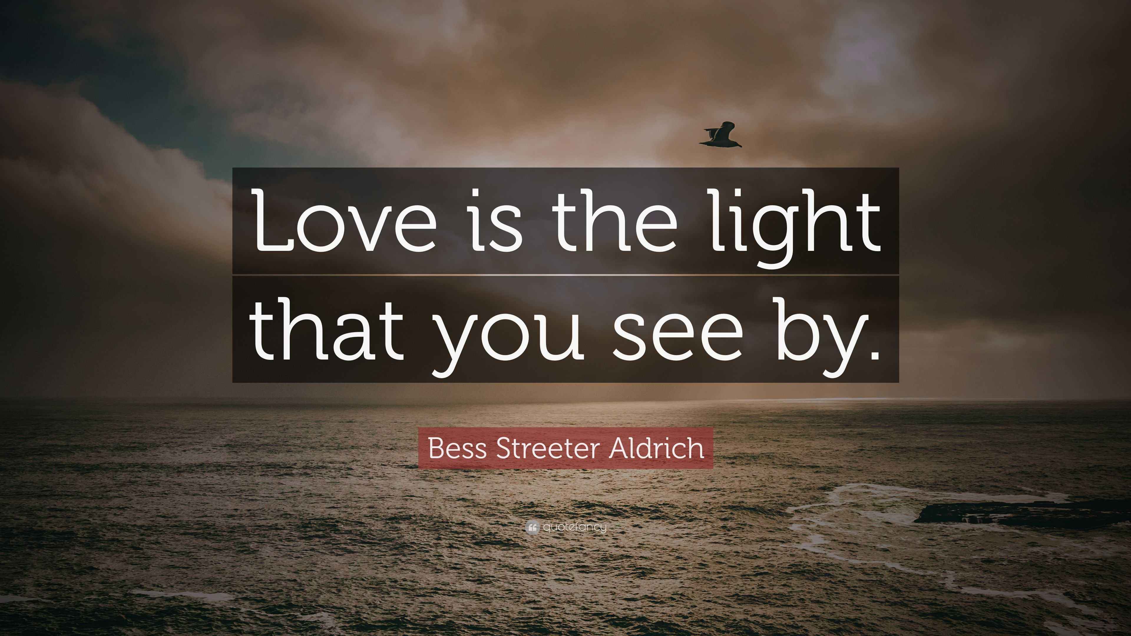 Bess Streeter Aldrich Quote: “Love is the light that you see by.”