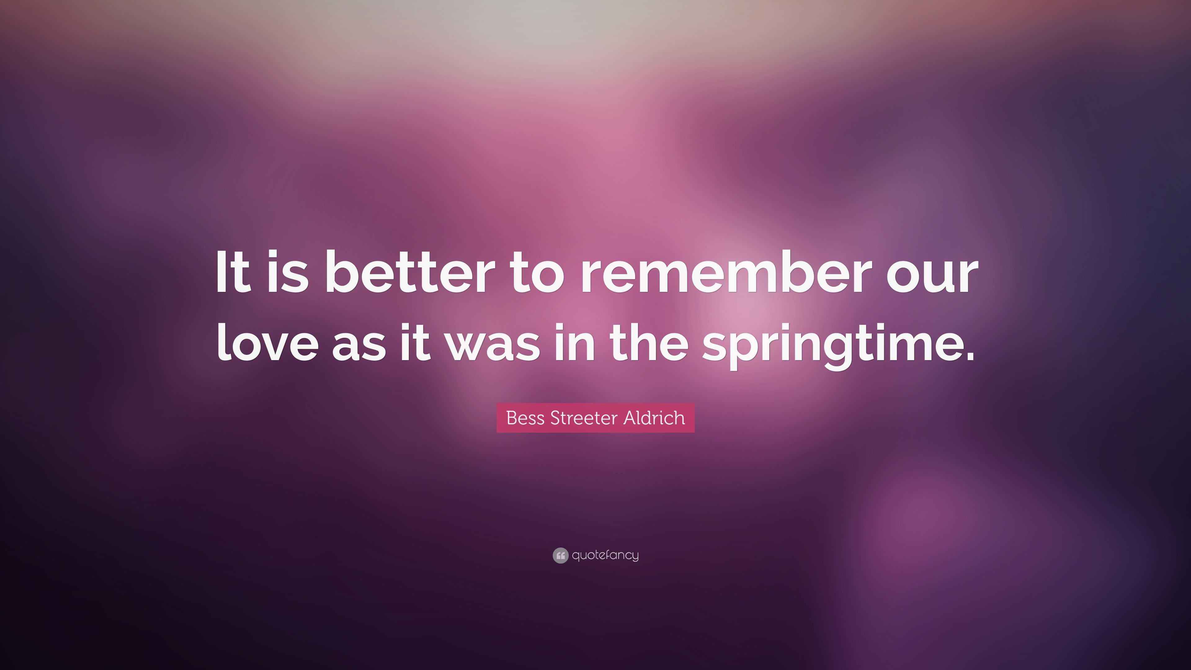 Bess Streeter Aldrich Quote: “It is better to remember our love as it ...