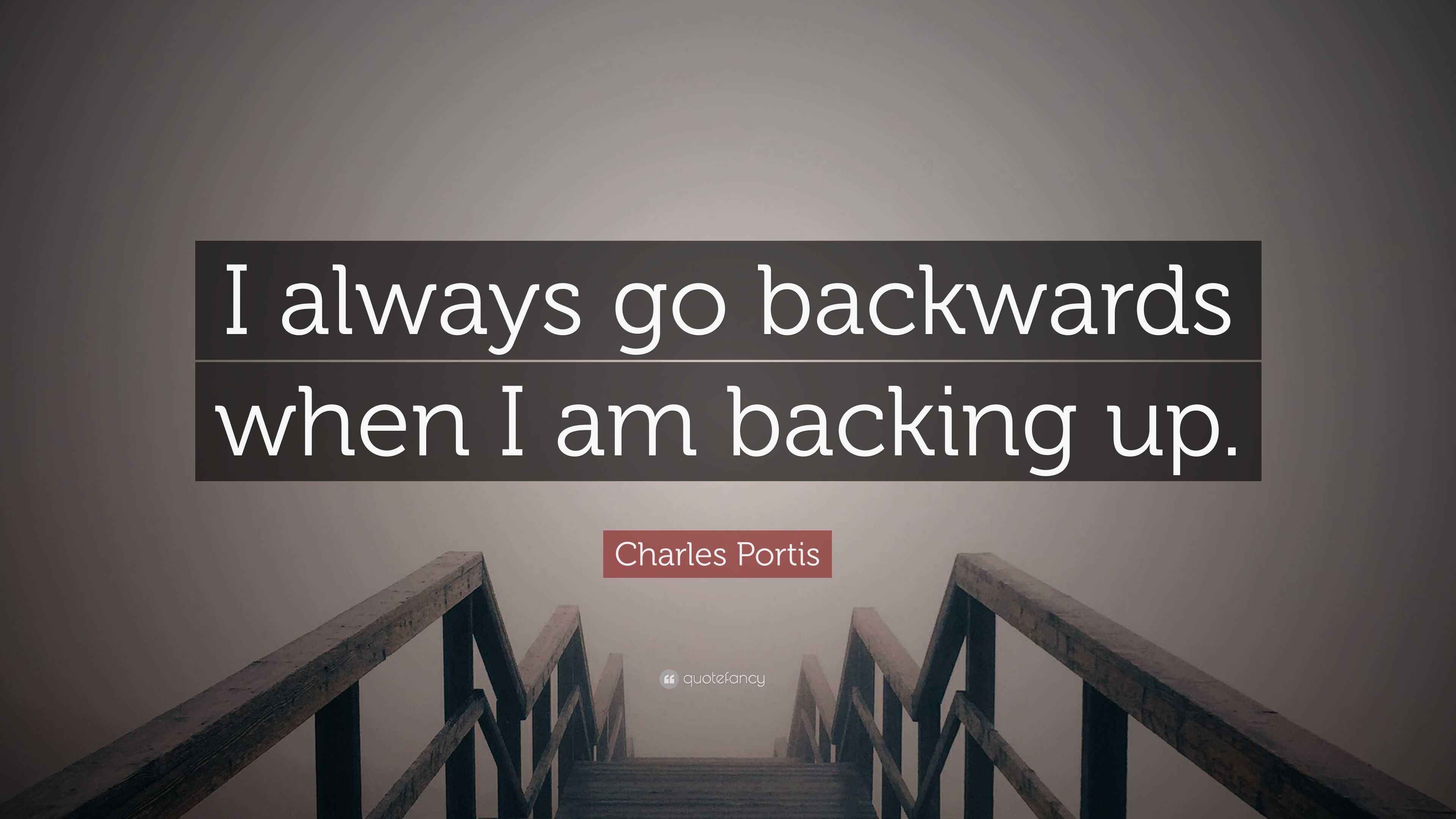 Charles Portis Quote: “I always go backwards when I am backing up.”
