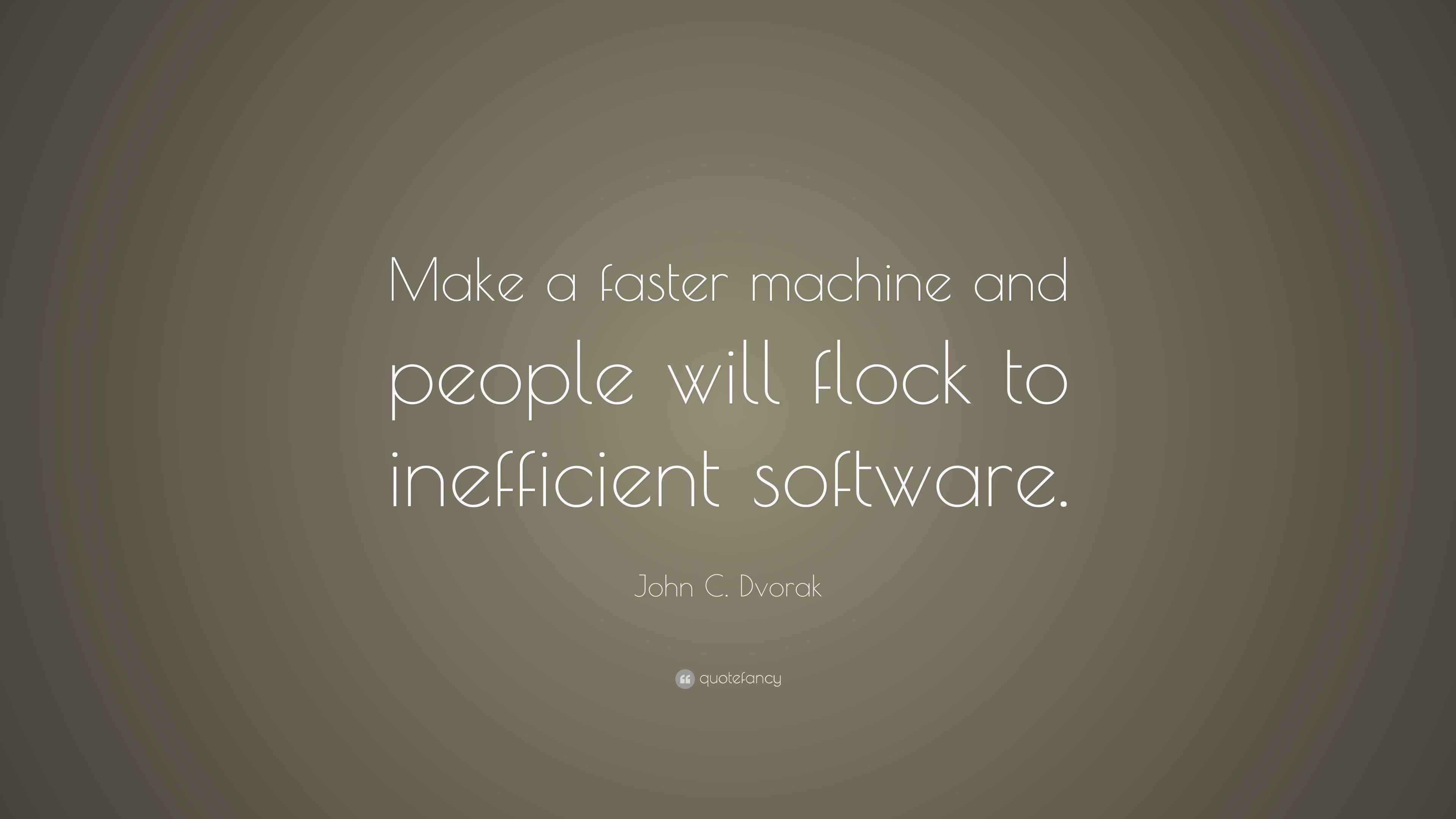 John C. Dvorak Quote: “Make a faster machine and people will flock to ...