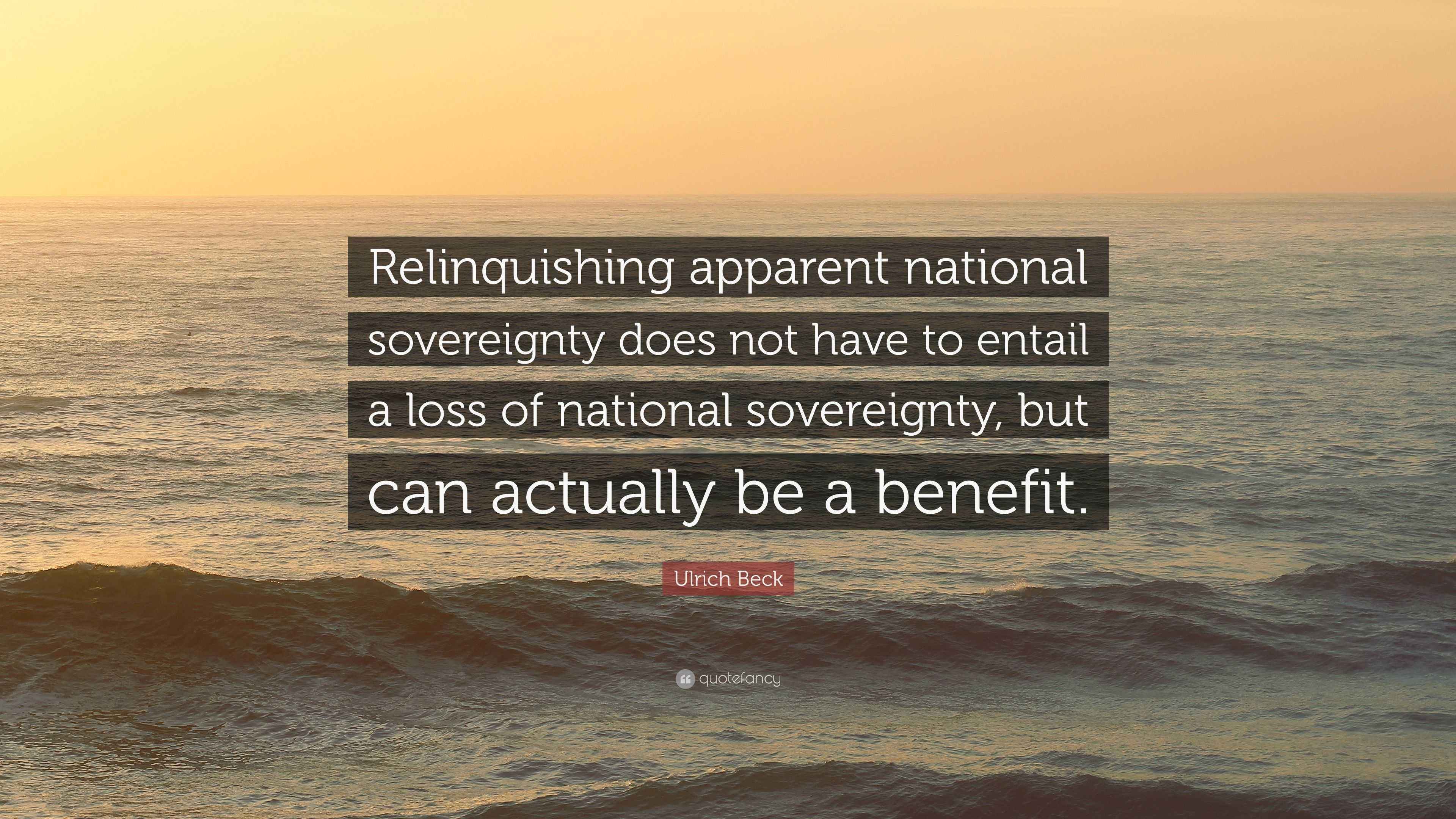 Ulrich Beck Quote: “Relinquishing apparent national sovereignty does ...