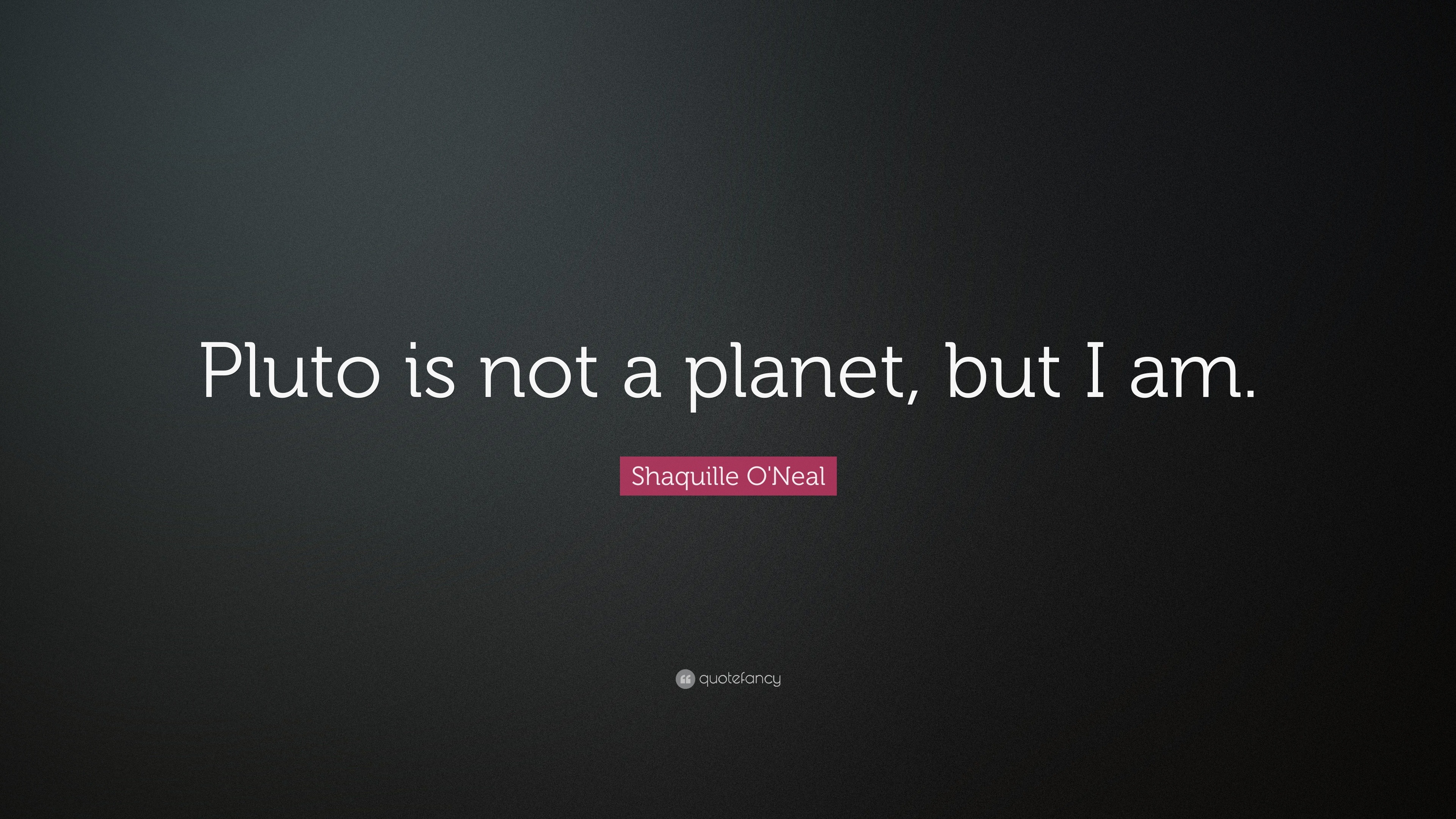Shaquille O'Neal Quote: “Pluto is not a planet, but I am.”
