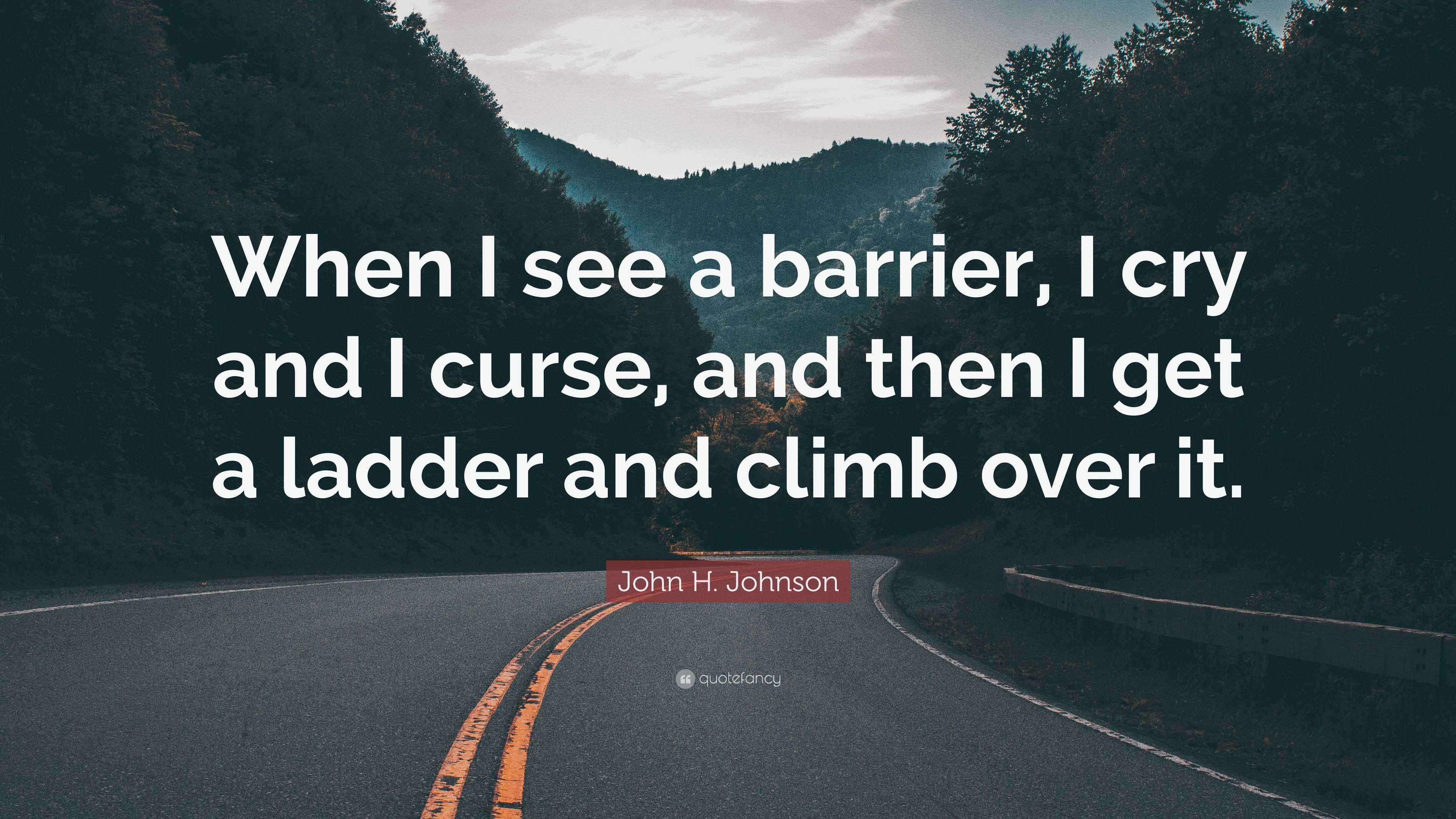 John H. Johnson Quote: “When I see a barrier, I cry and I curse, and ...