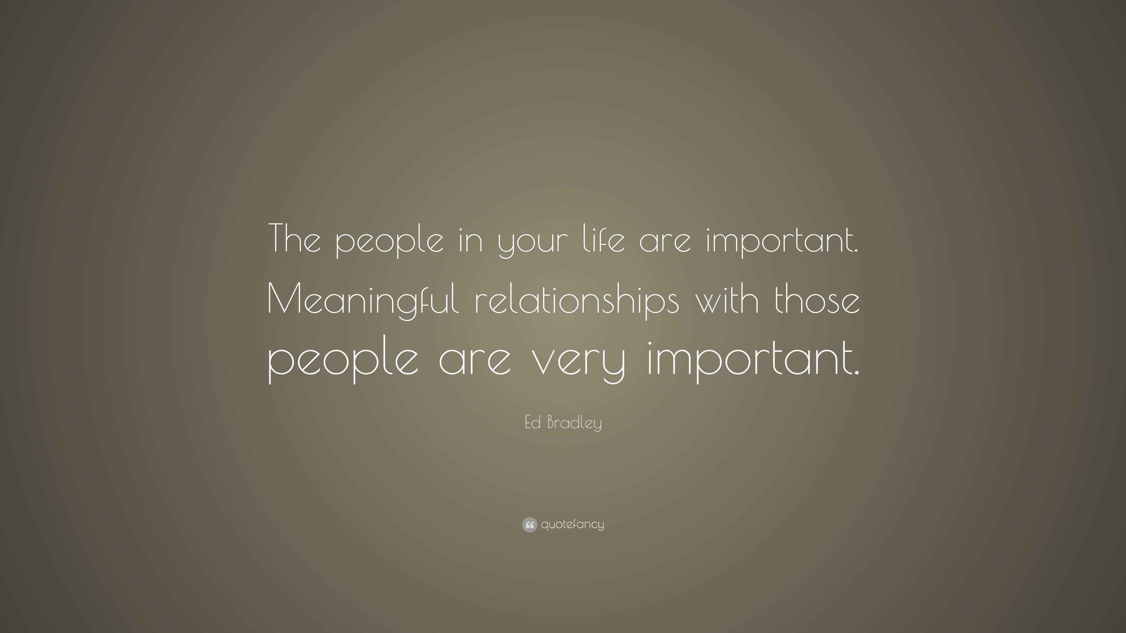 Ed Bradley Quote: “The people in your life are important. Meaningful ...